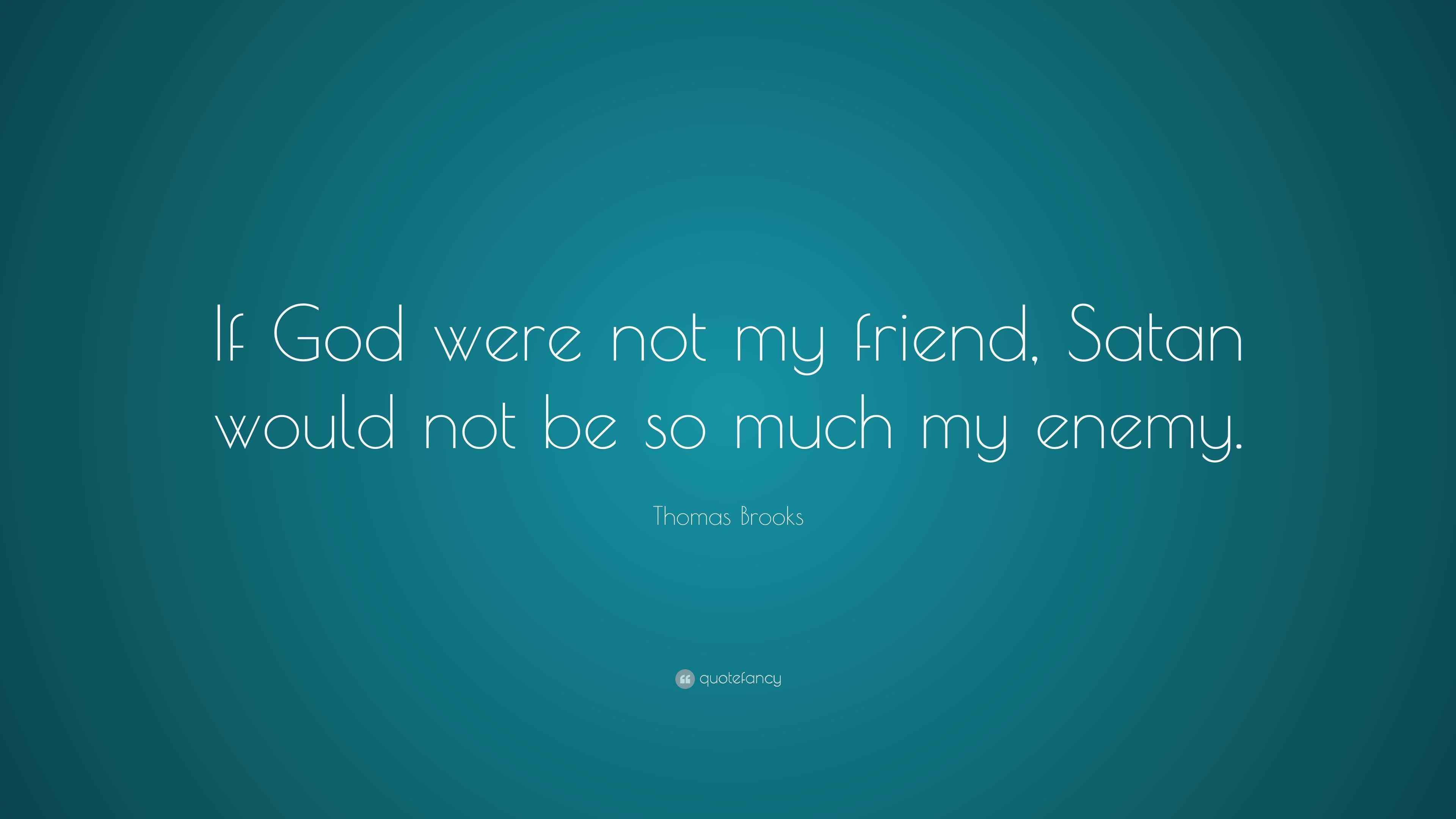Thomas Brooks Quote: “If God were not my friend, Satan would not be so ...