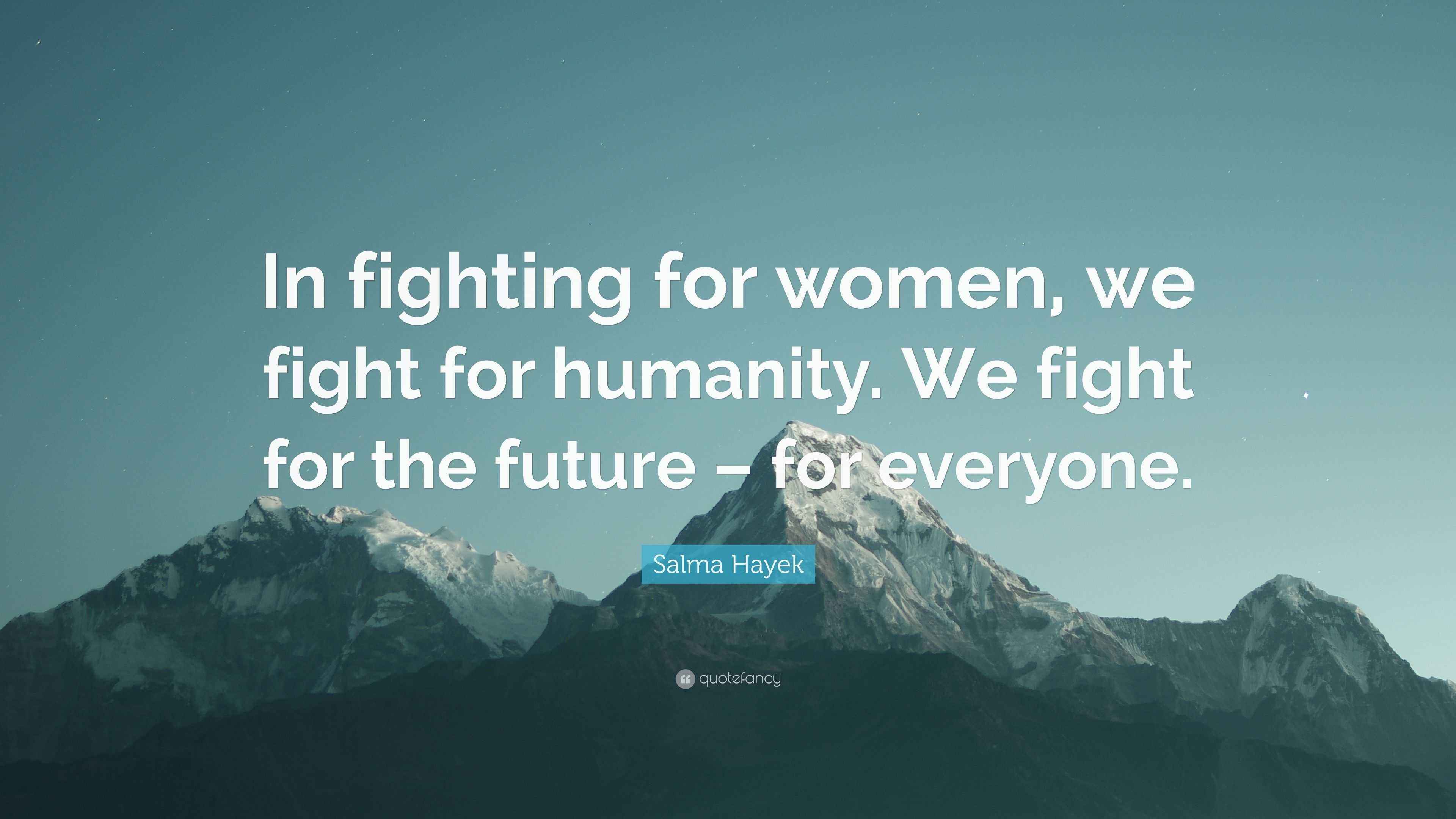 Salma Hayek Quote: “In fighting for women, we fight for humanity. We ...