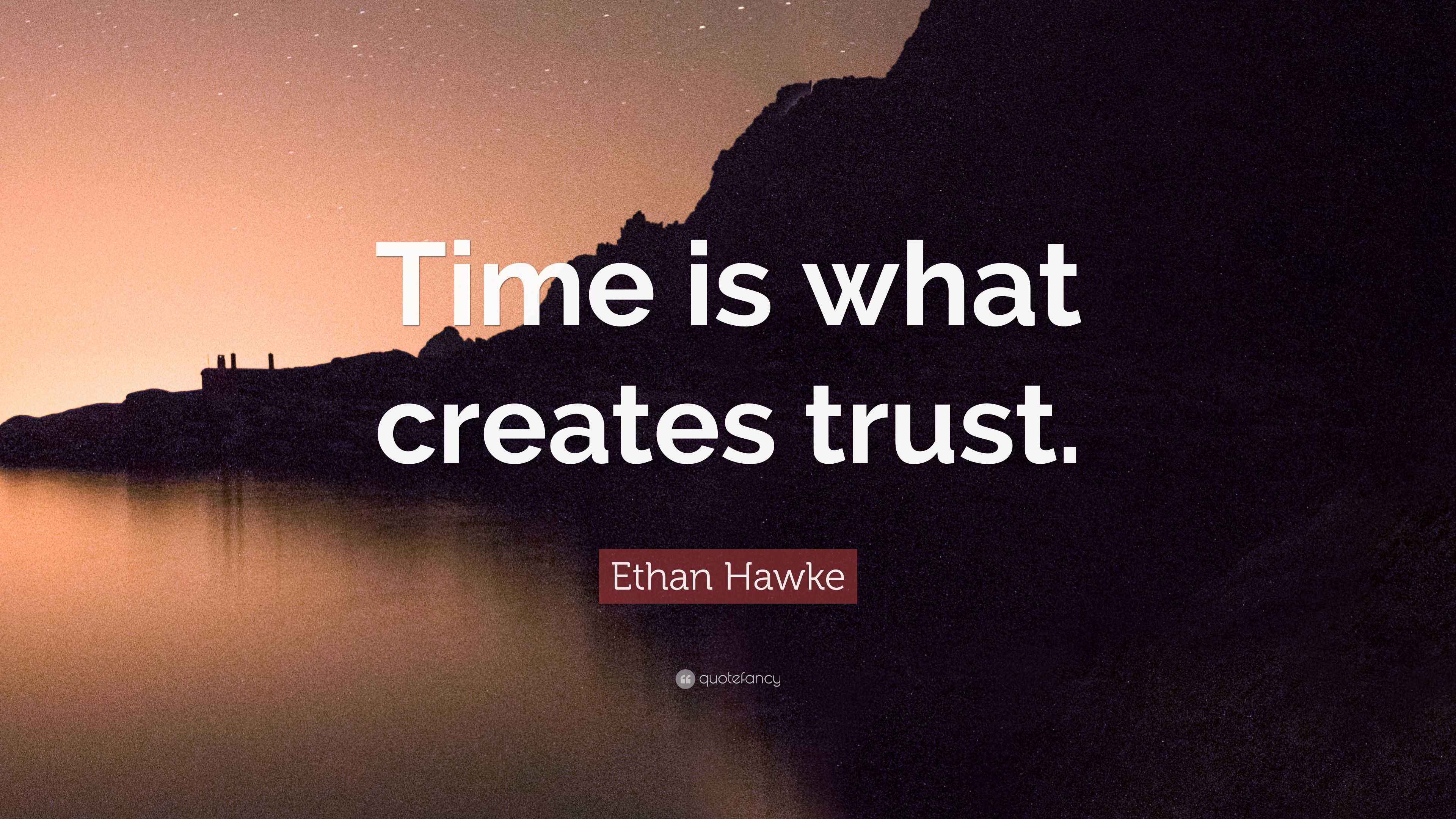 Ethan Hawke Quote: “Time is what creates trust.”