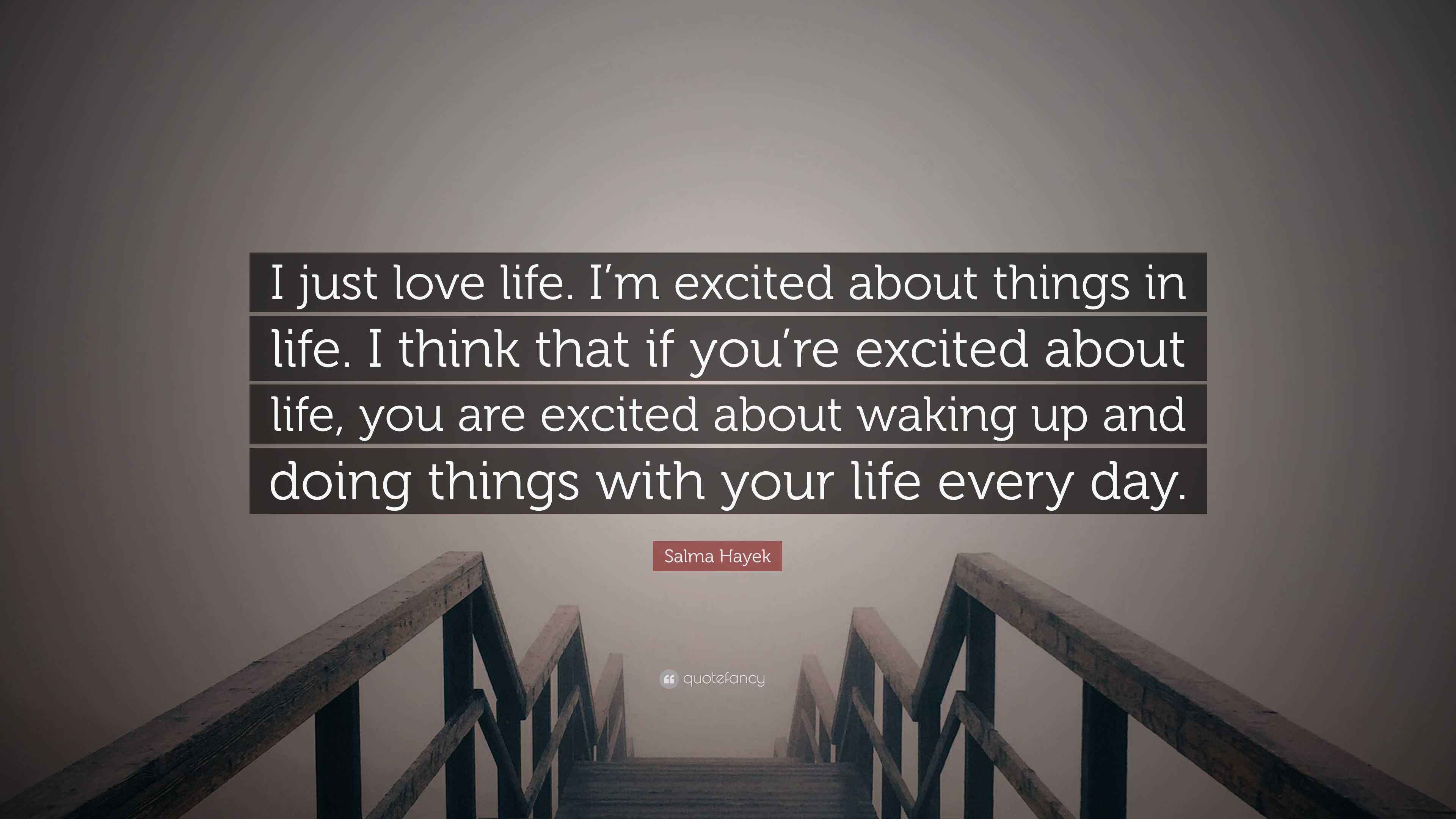 Salma Hayek Quote: “I just love life. I’m excited about things in life ...