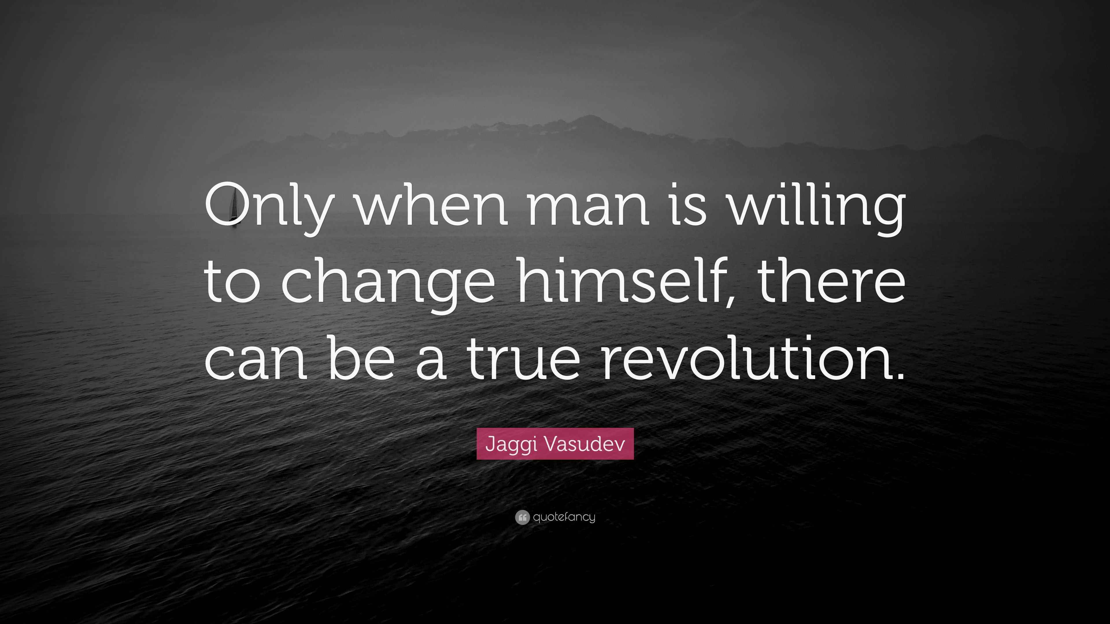 Jaggi Vasudev Quote: “Only when man is willing to change himself, there ...