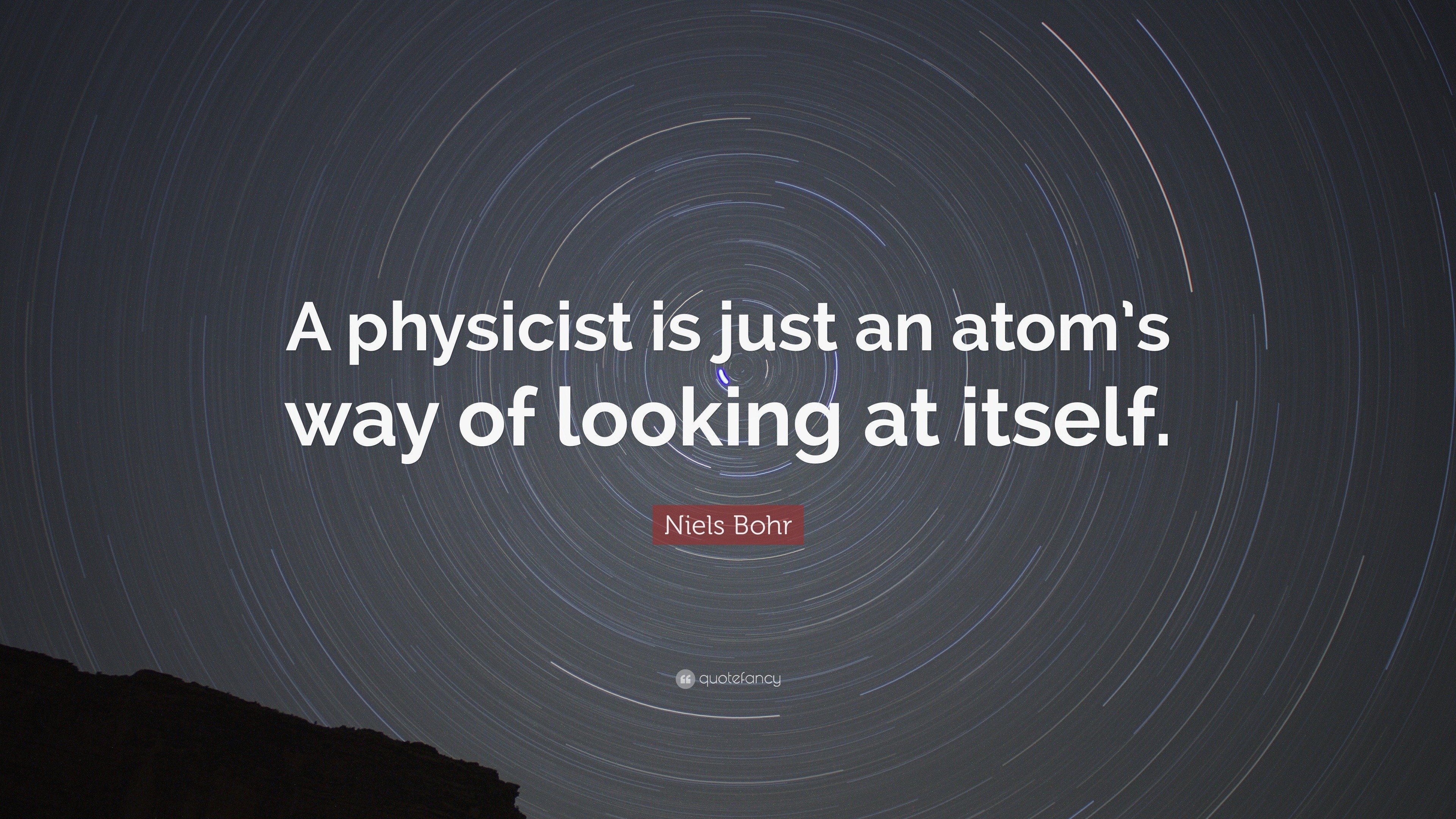 Niels Bohr Quote: “A physicist is just an atom’s way of looking at itself.”