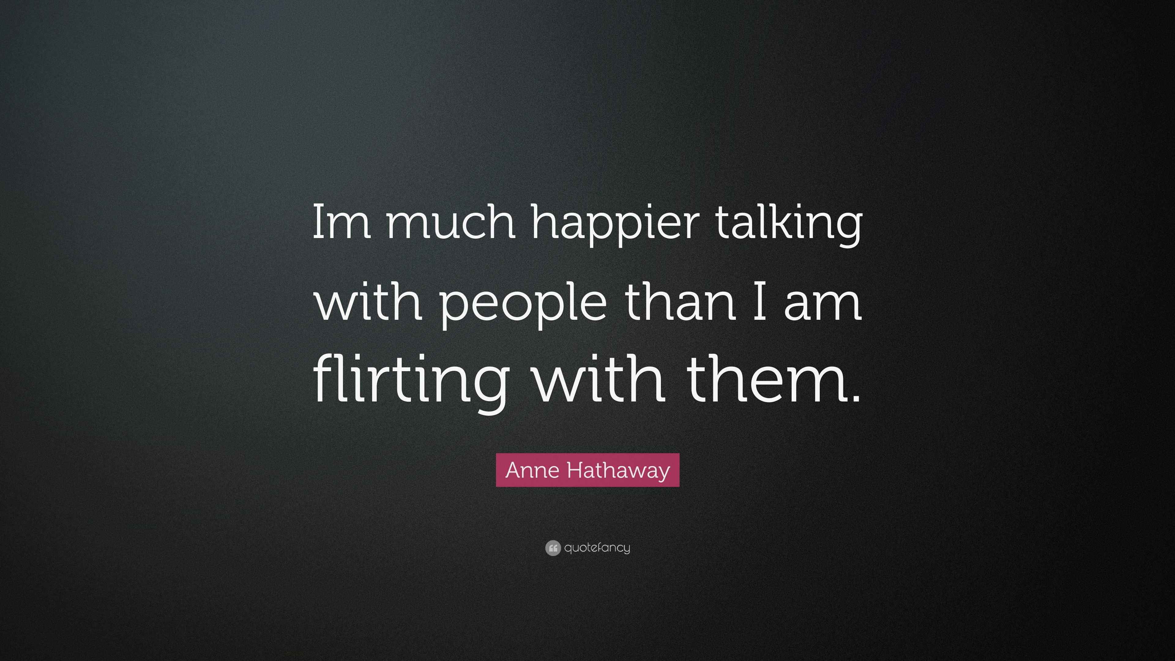 Anne Hathaway Quote: “Im much happier talking with people than I am ...