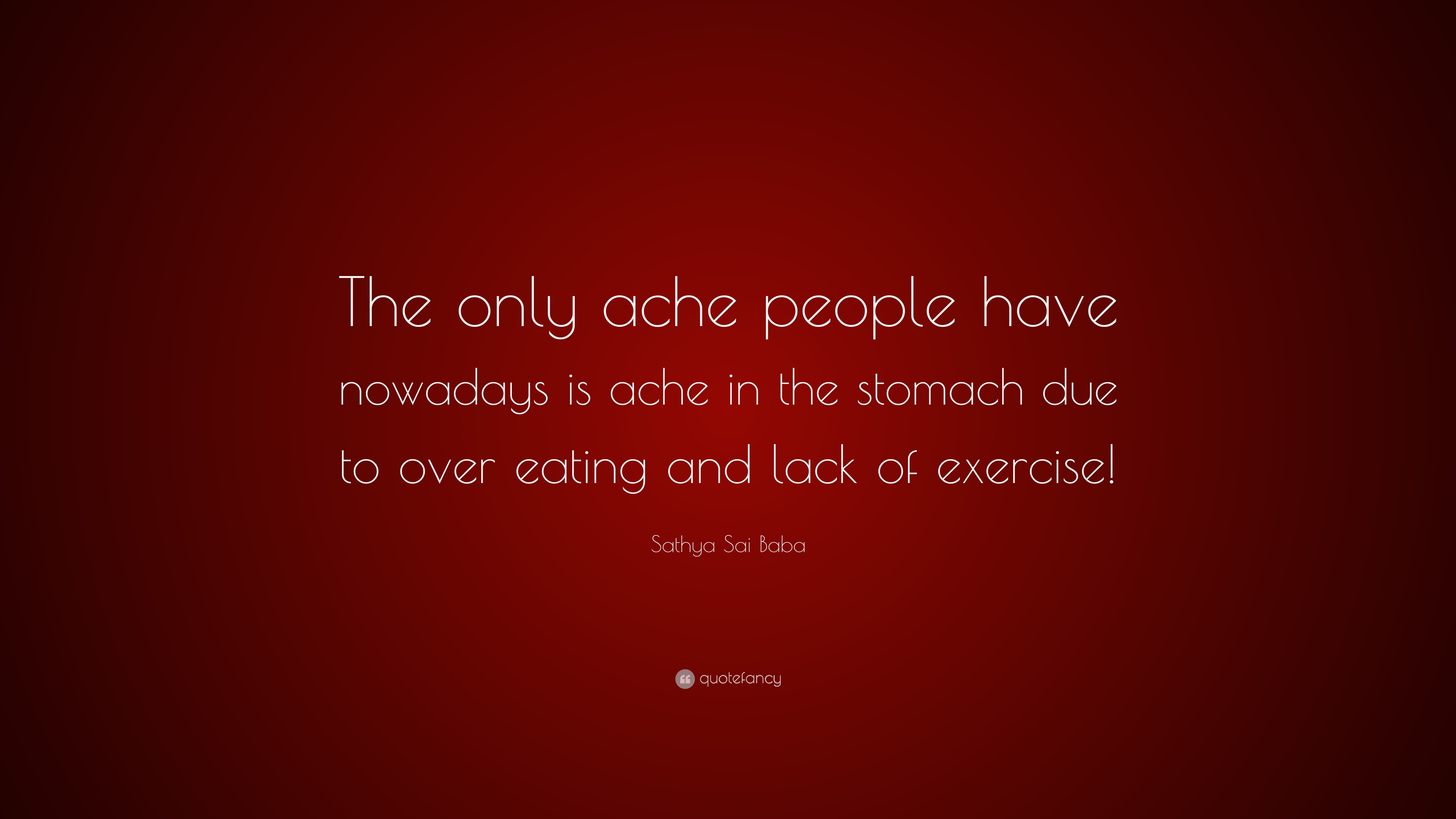 Sathya Sai Baba Quote: “The only ache people have nowadays is ache in ...