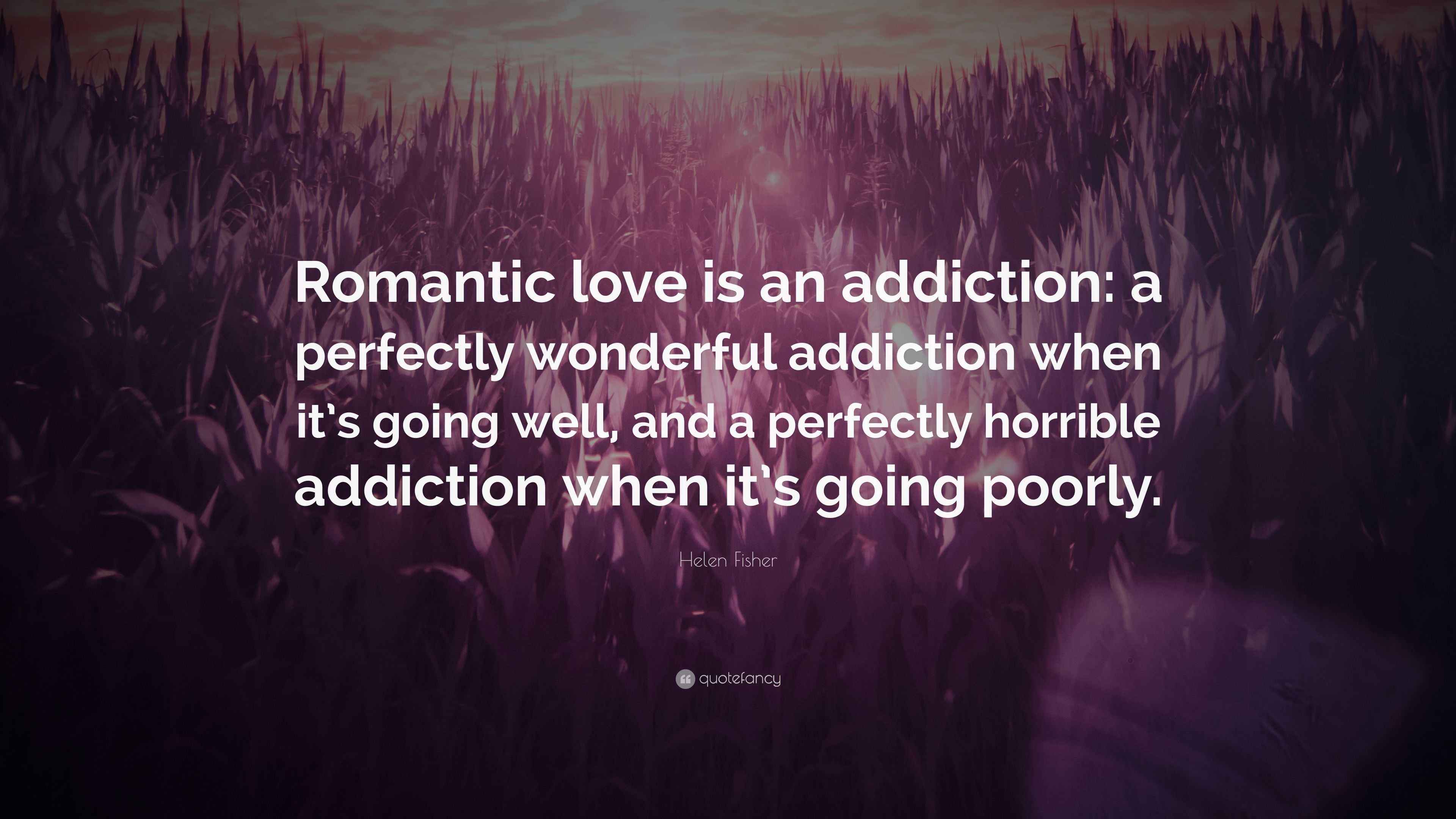 Helen Fisher Quote: “Romantic love is an addiction: a perfectly ...