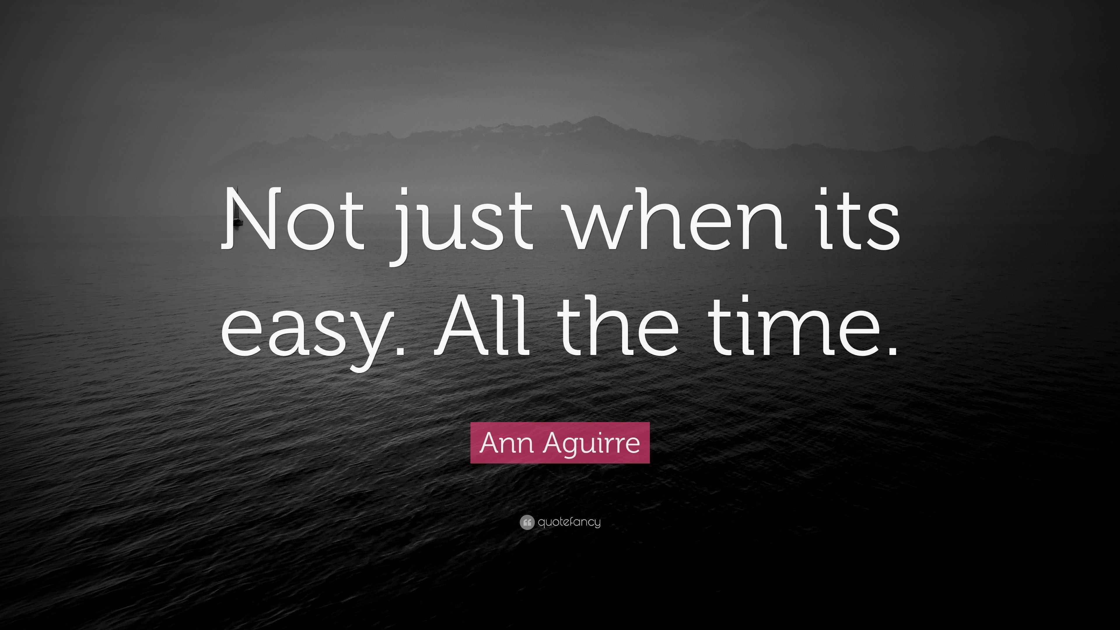 Ann Aguirre Quote: “Not just when its easy. All the time.”
