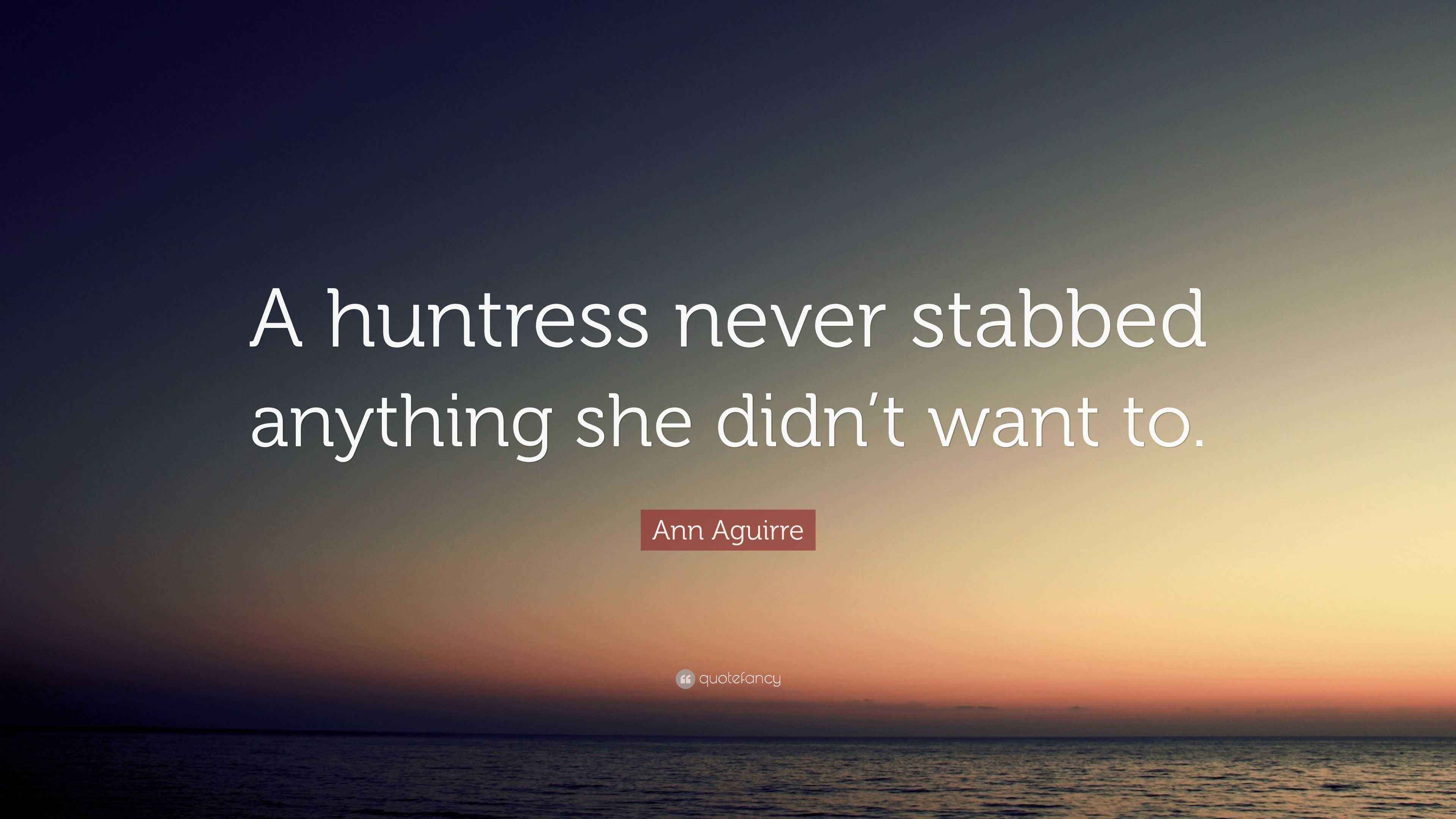 Ann Aguirre Quote: “A huntress never stabbed anything she didn’t want to.”