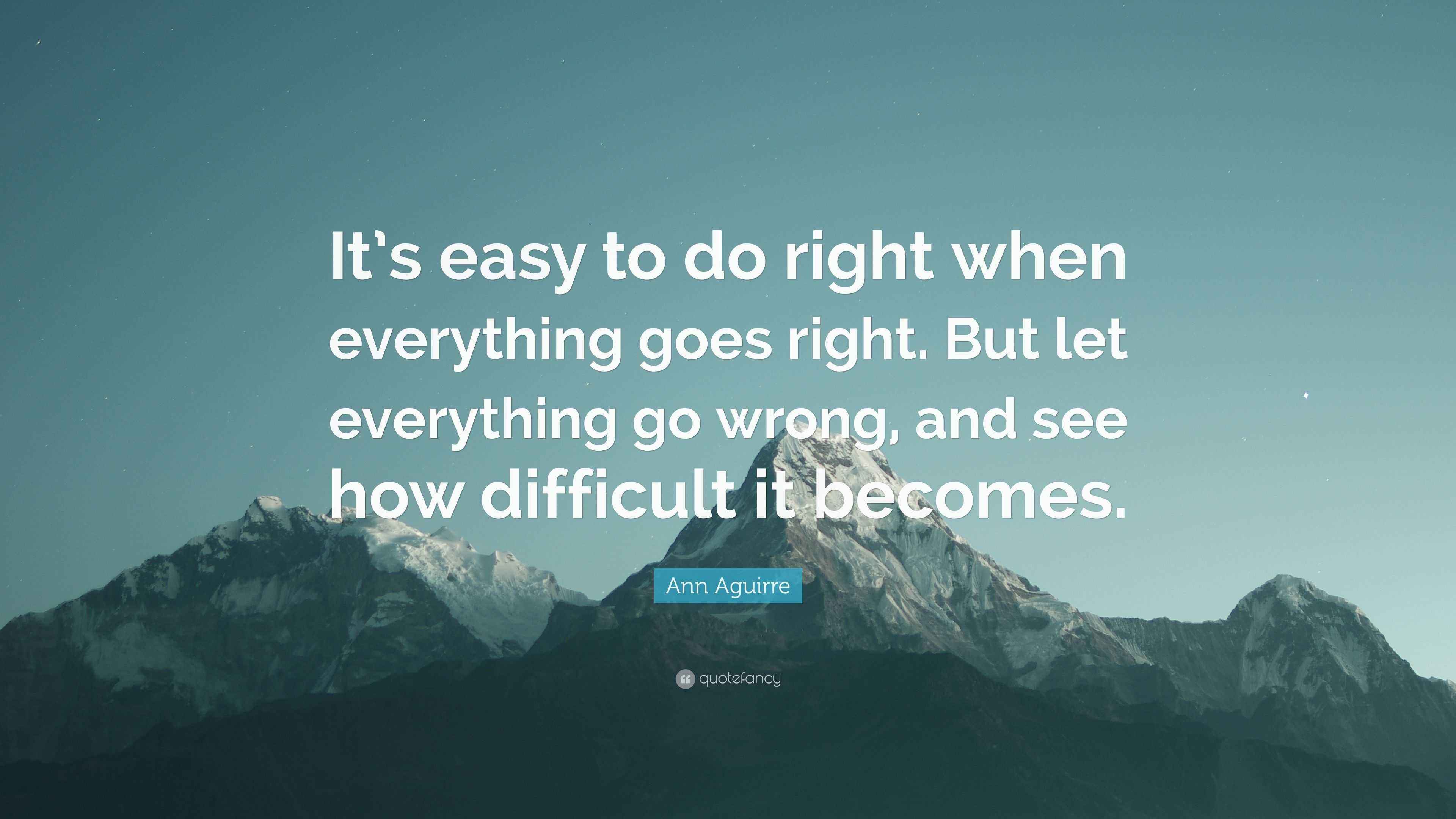 Ann Aguirre Quote: “It’s easy to do right when everything goes right ...