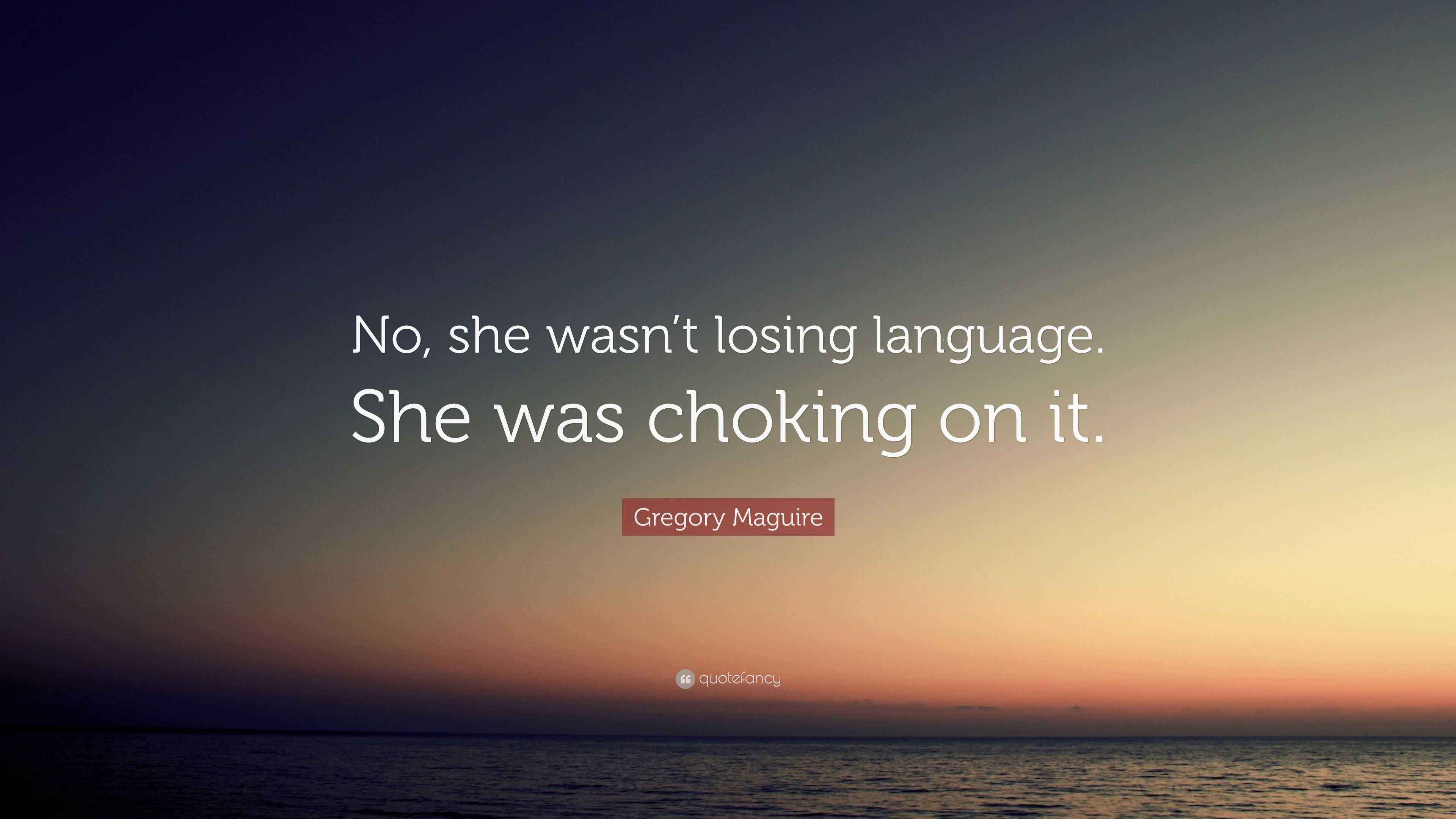 Gregory Maguire Quote: “No, she wasn’t losing language. She was choking ...
