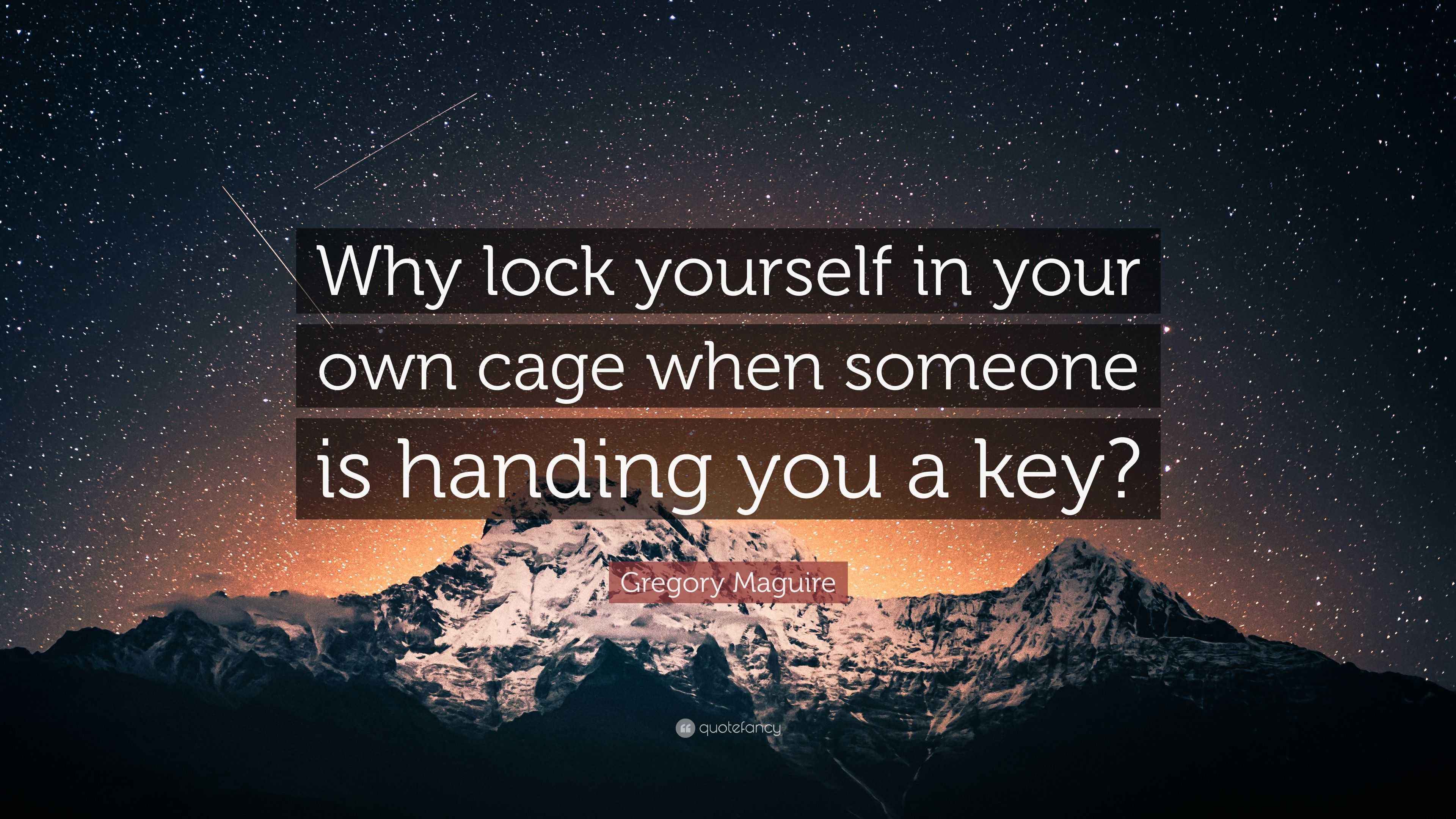 Gregory Maguire Quote: “Why lock yourself in your own cage when someone ...