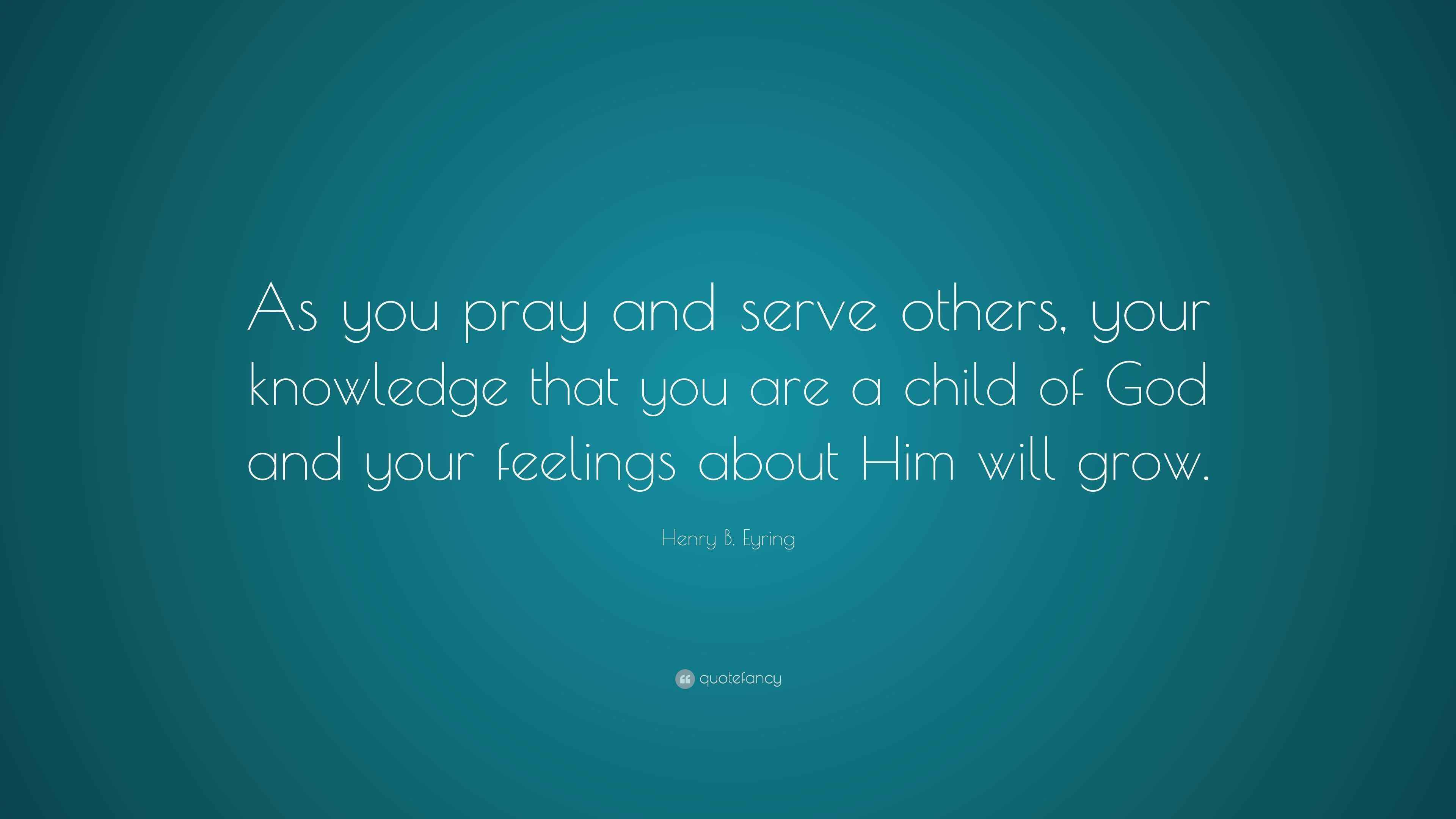 Henry B. Eyring Quote: “As you pray and serve others, your knowledge ...