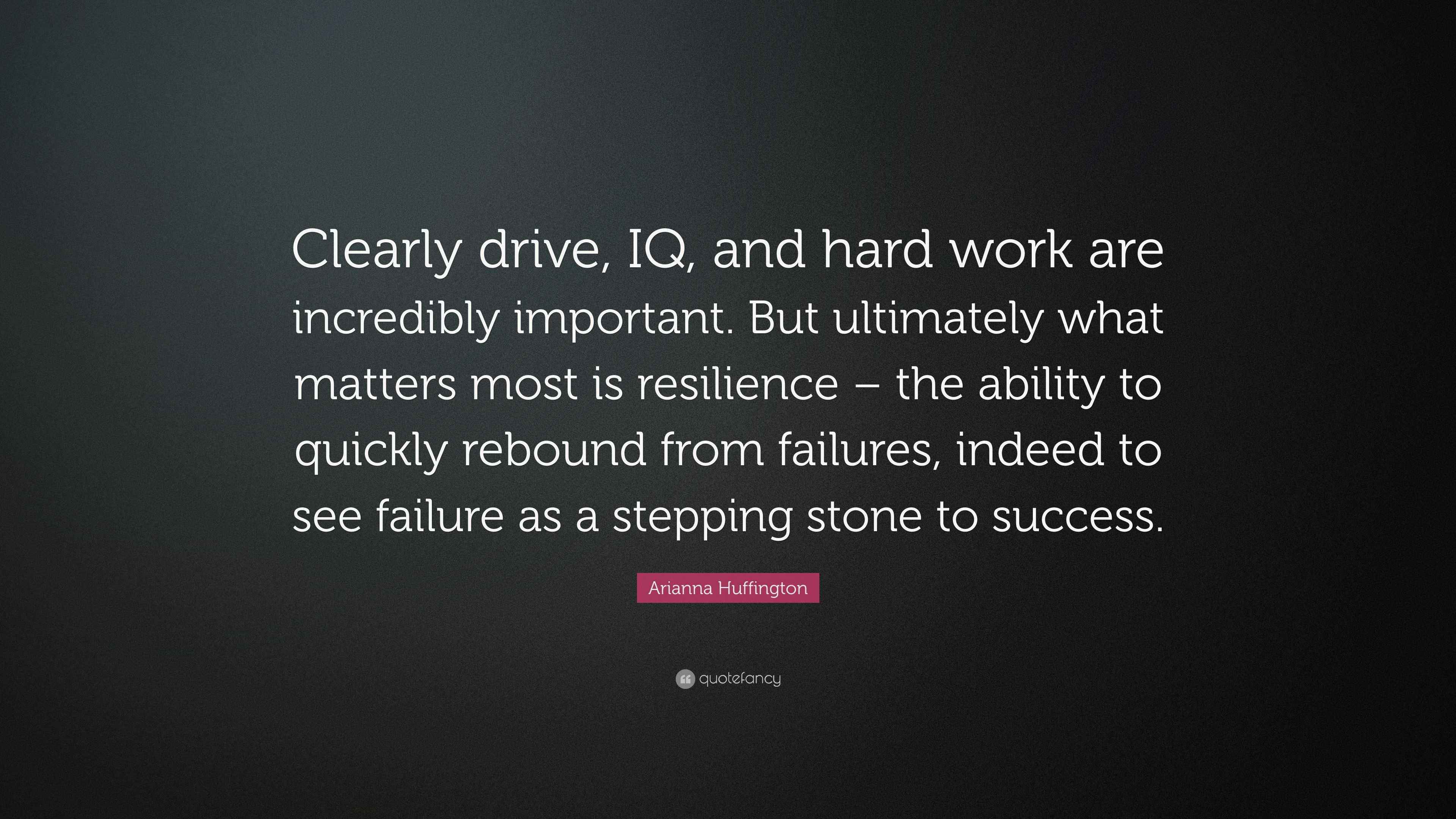 Arianna Huffington Quote: “Clearly drive, IQ, and hard work are ...