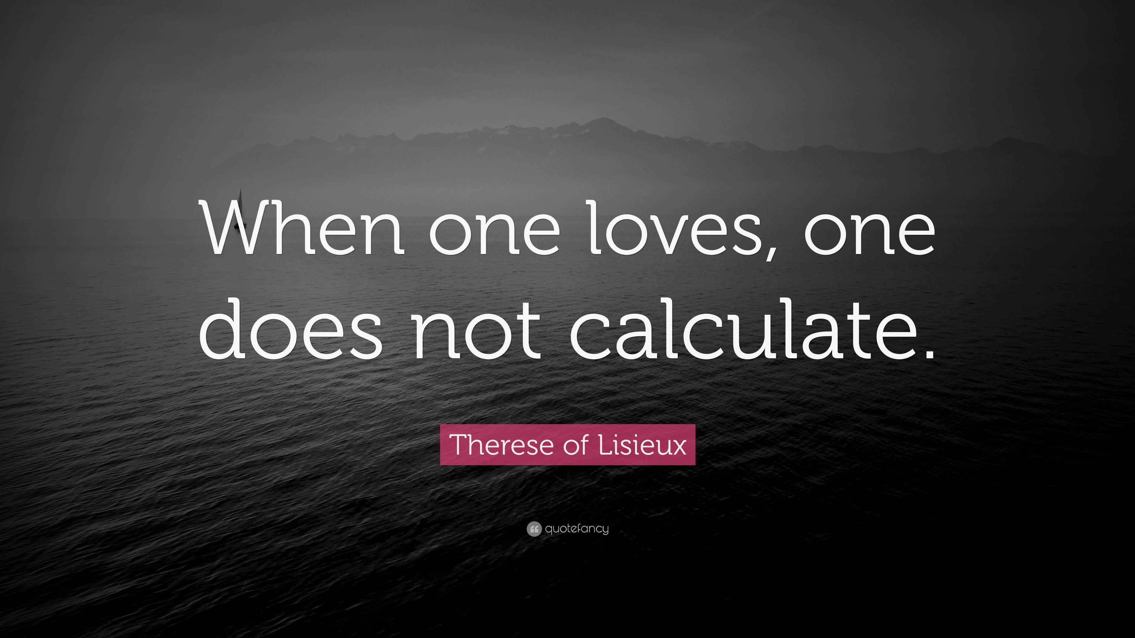Therese of Lisieux Quote: “When one loves, one does not calculate.”