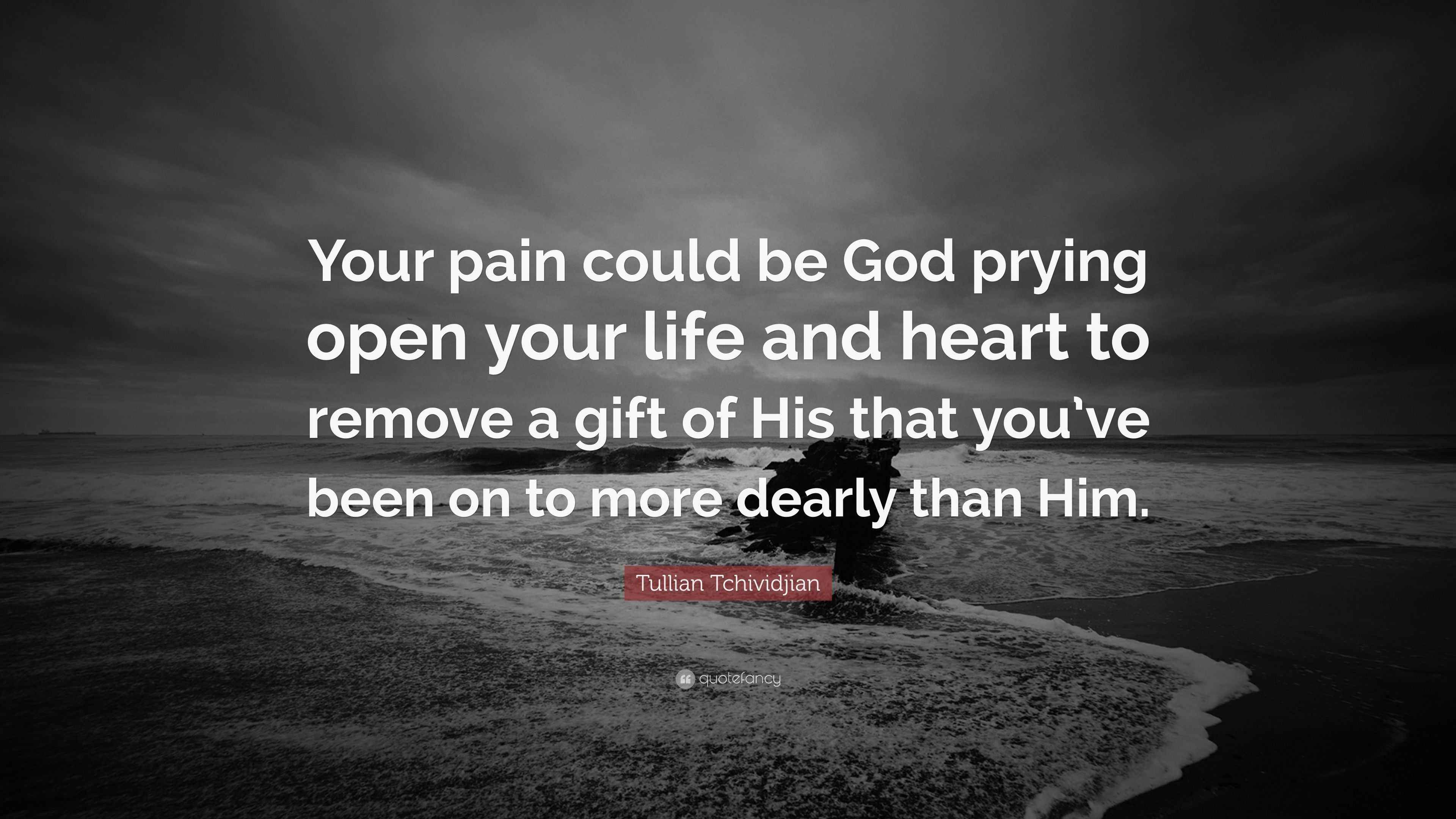 Tullian Tchividjian Quote: “Your pain could be God prying open your ...