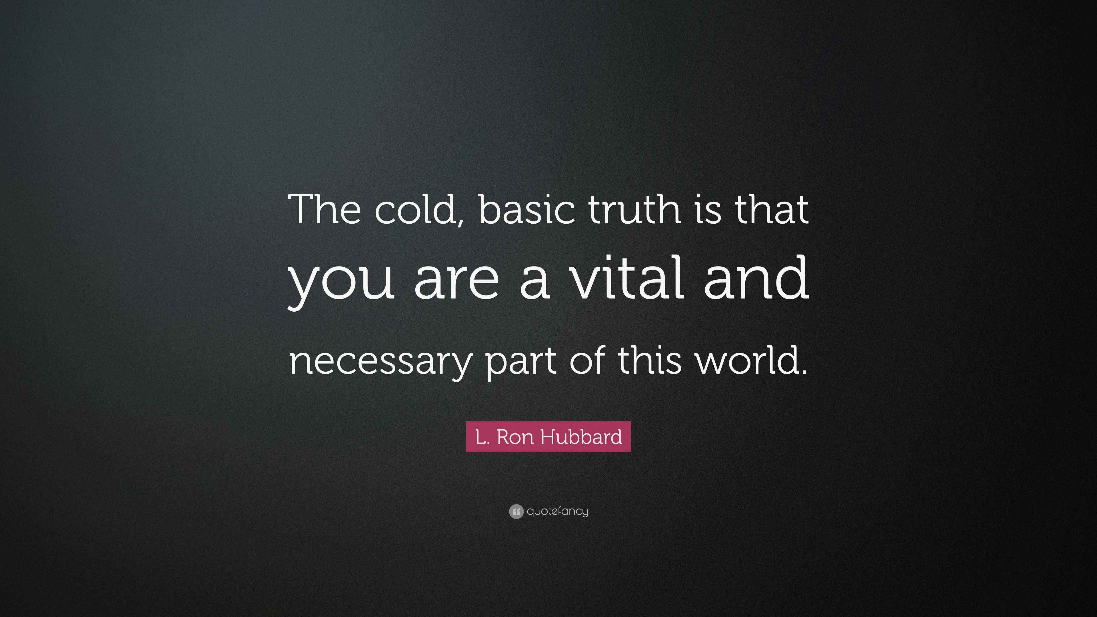 L. Ron Hubbard Quote: “The cold, basic truth is that you are a vital ...