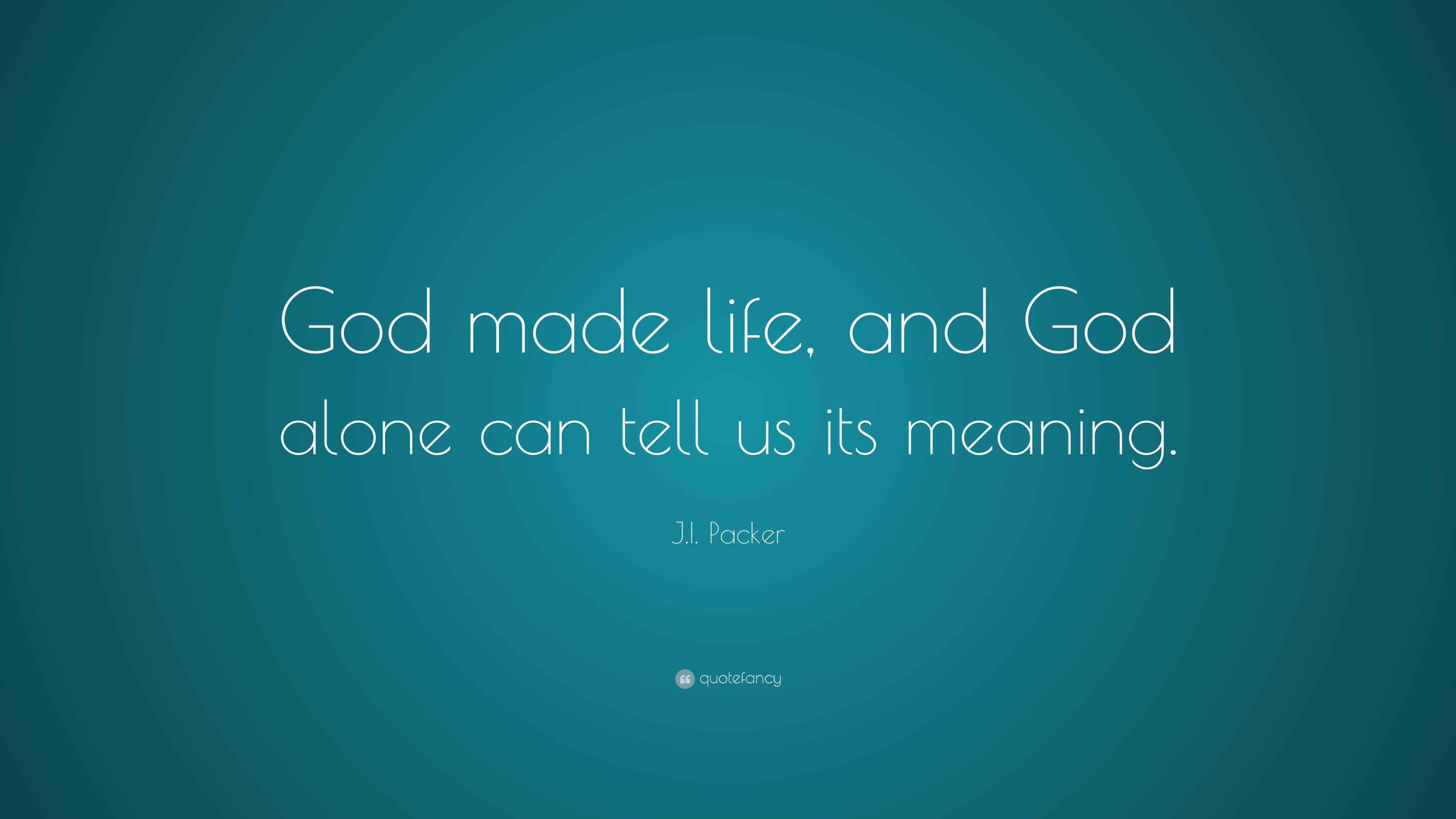 J.I. Packer Quote: “God made life, and God alone can tell us its meaning.”