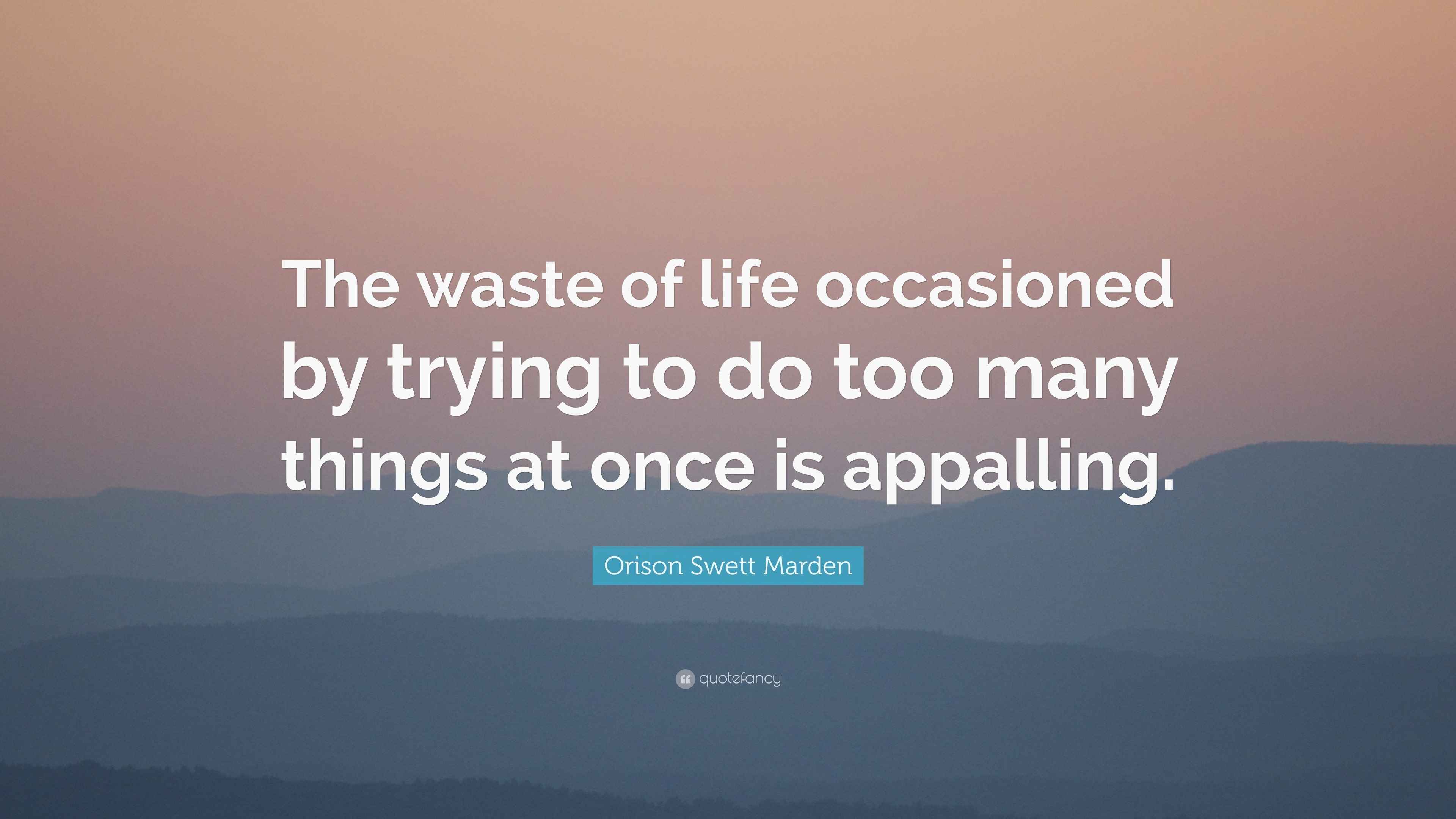 Orison Swett Marden Quote: “The waste of life occasioned by trying to ...