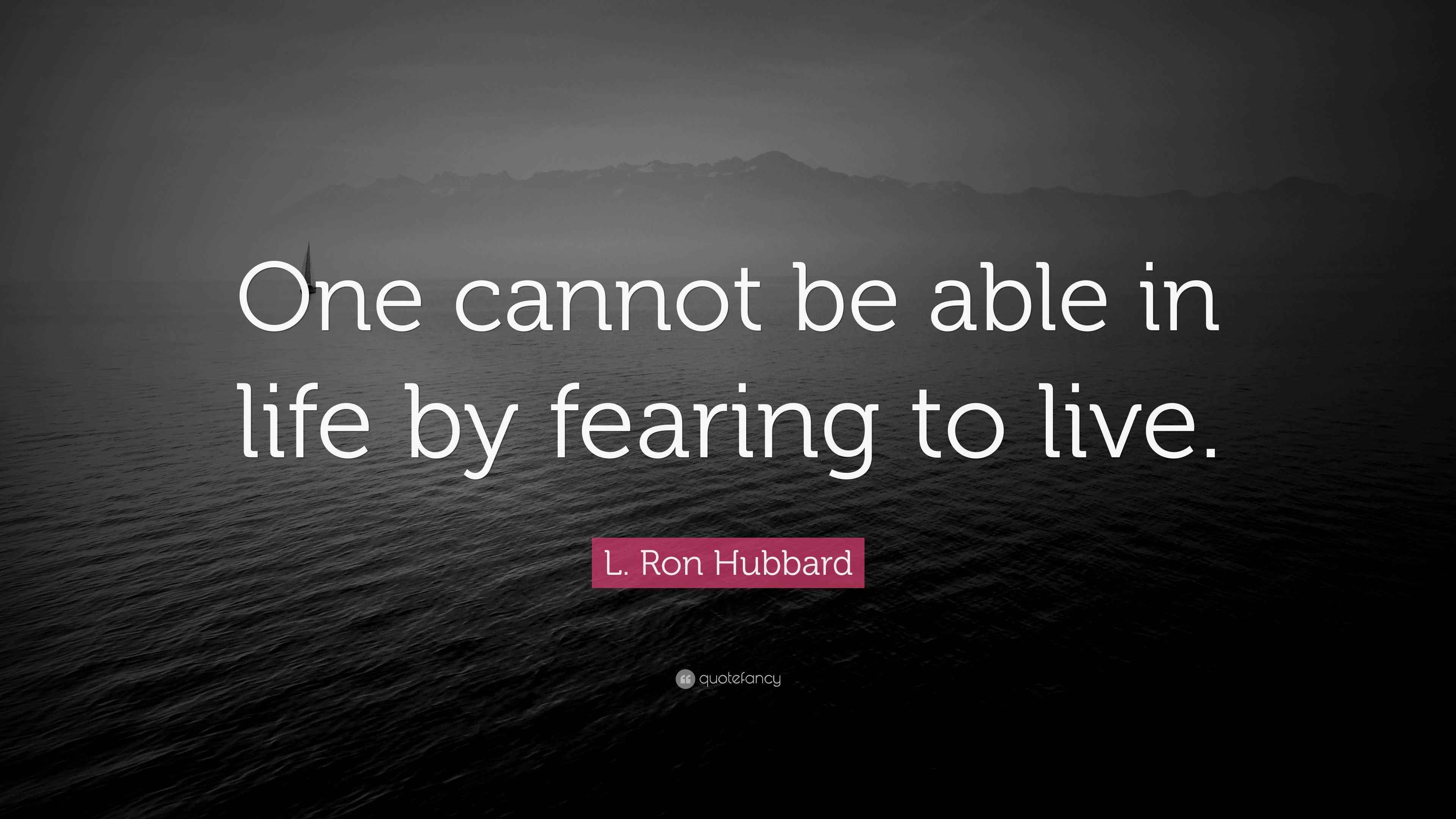 L. Ron Hubbard Quote: “One cannot be able in life by fearing to live.”