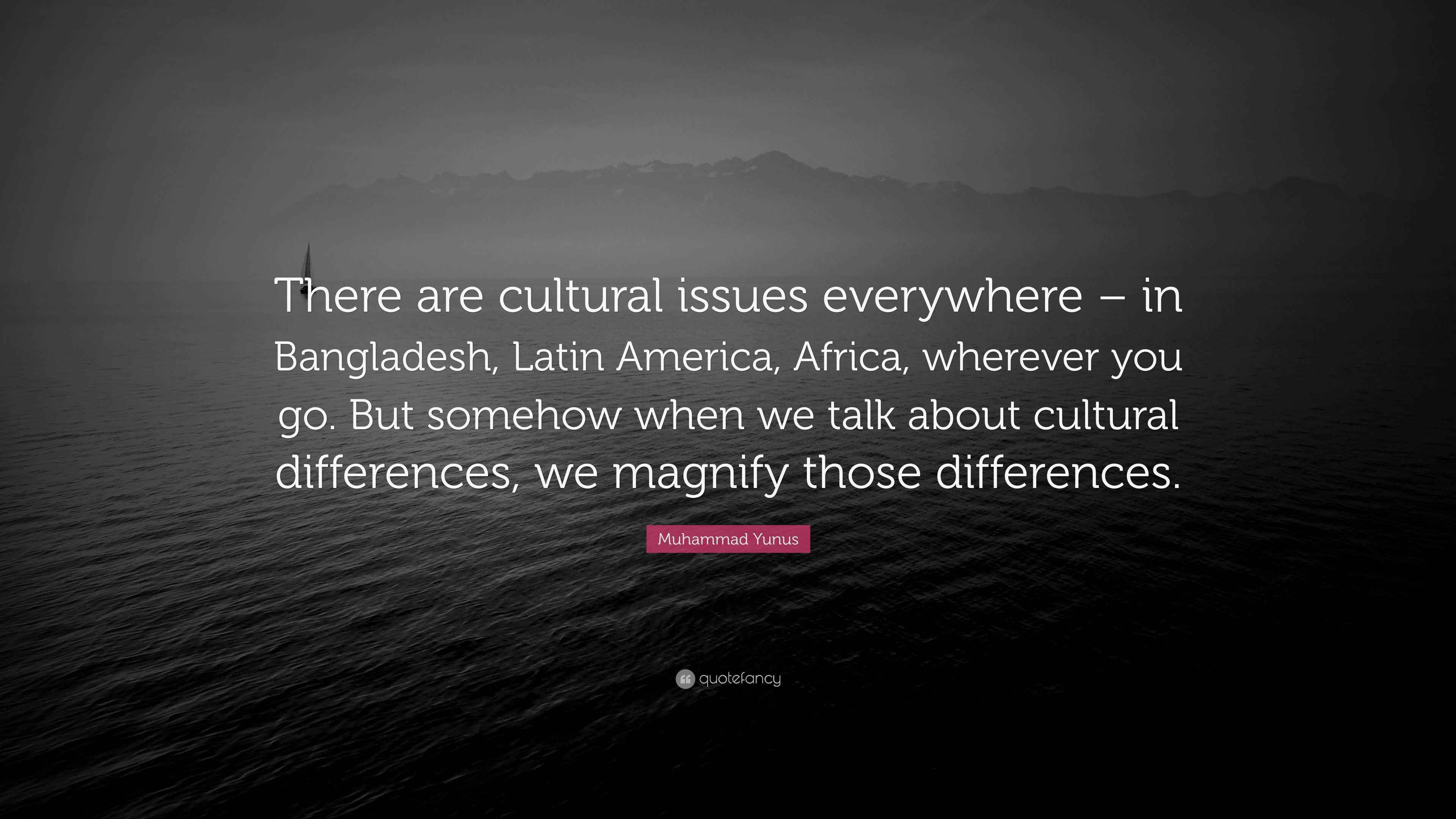 Muhammad Yunus Quote: “There are cultural issues everywhere – in ...