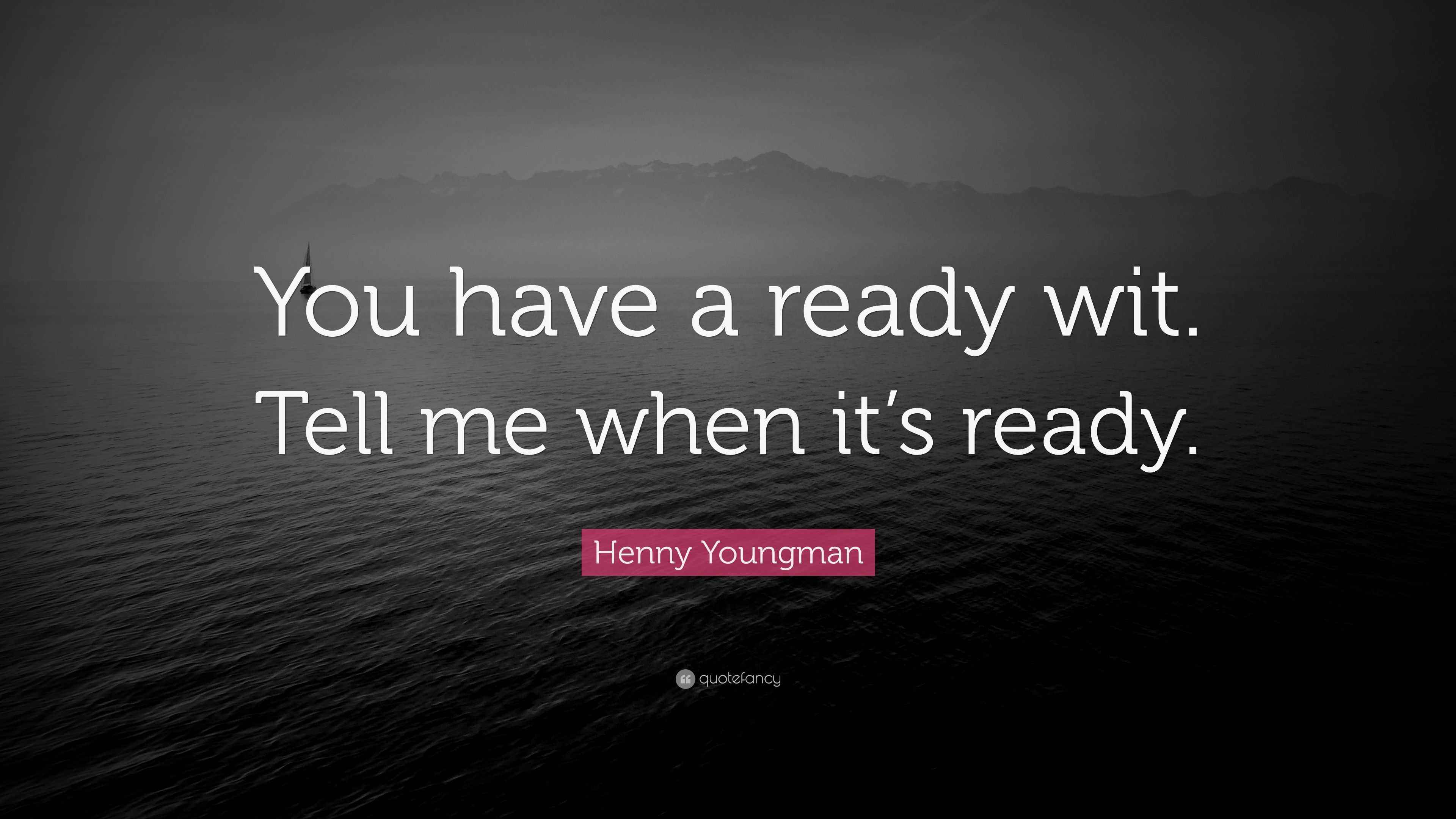 Henny Youngman Quote: “You have a ready wit. Tell me when it’s ready.”