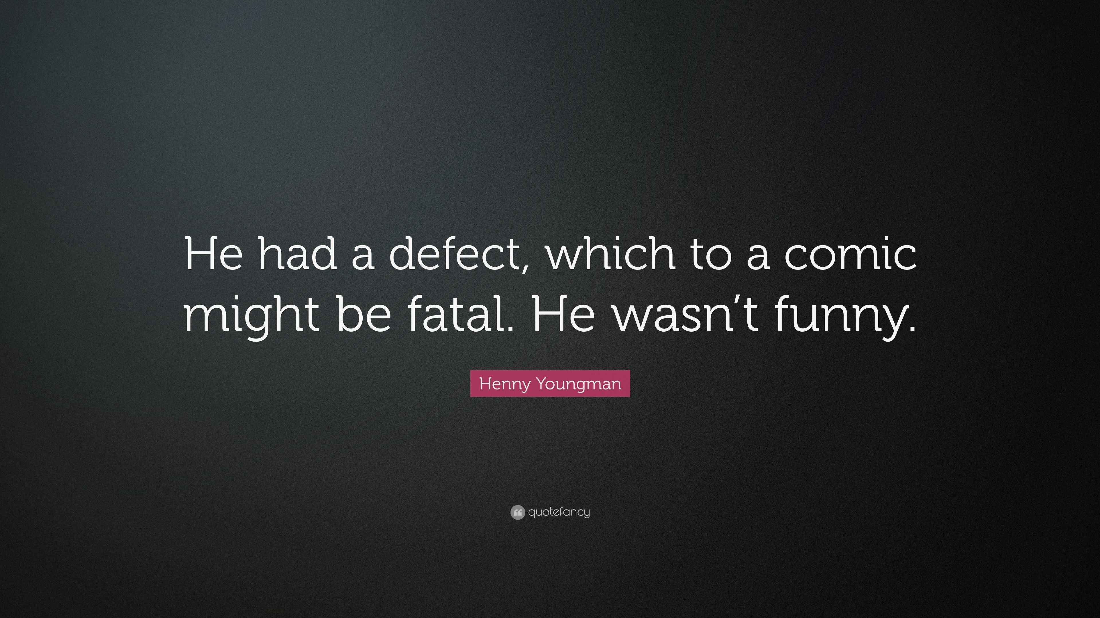 Henny Youngman Quote: “He had a defect, which to a comic might be fatal ...