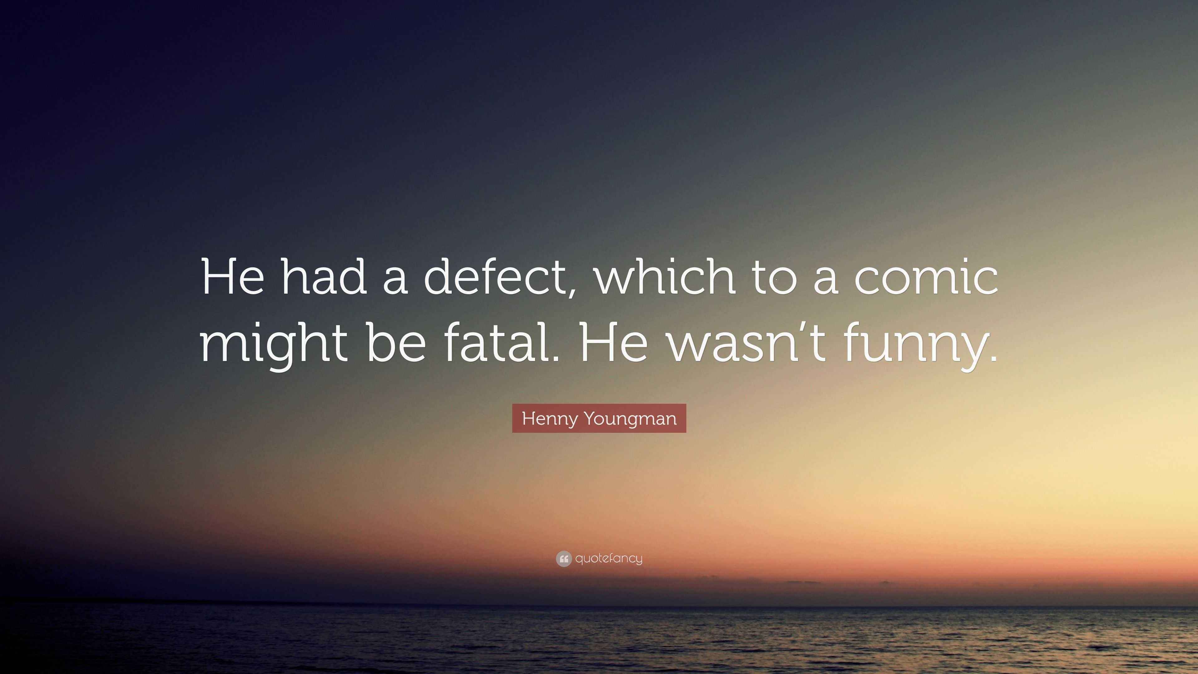 Henny Youngman Quote: “He had a defect, which to a comic might be fatal ...