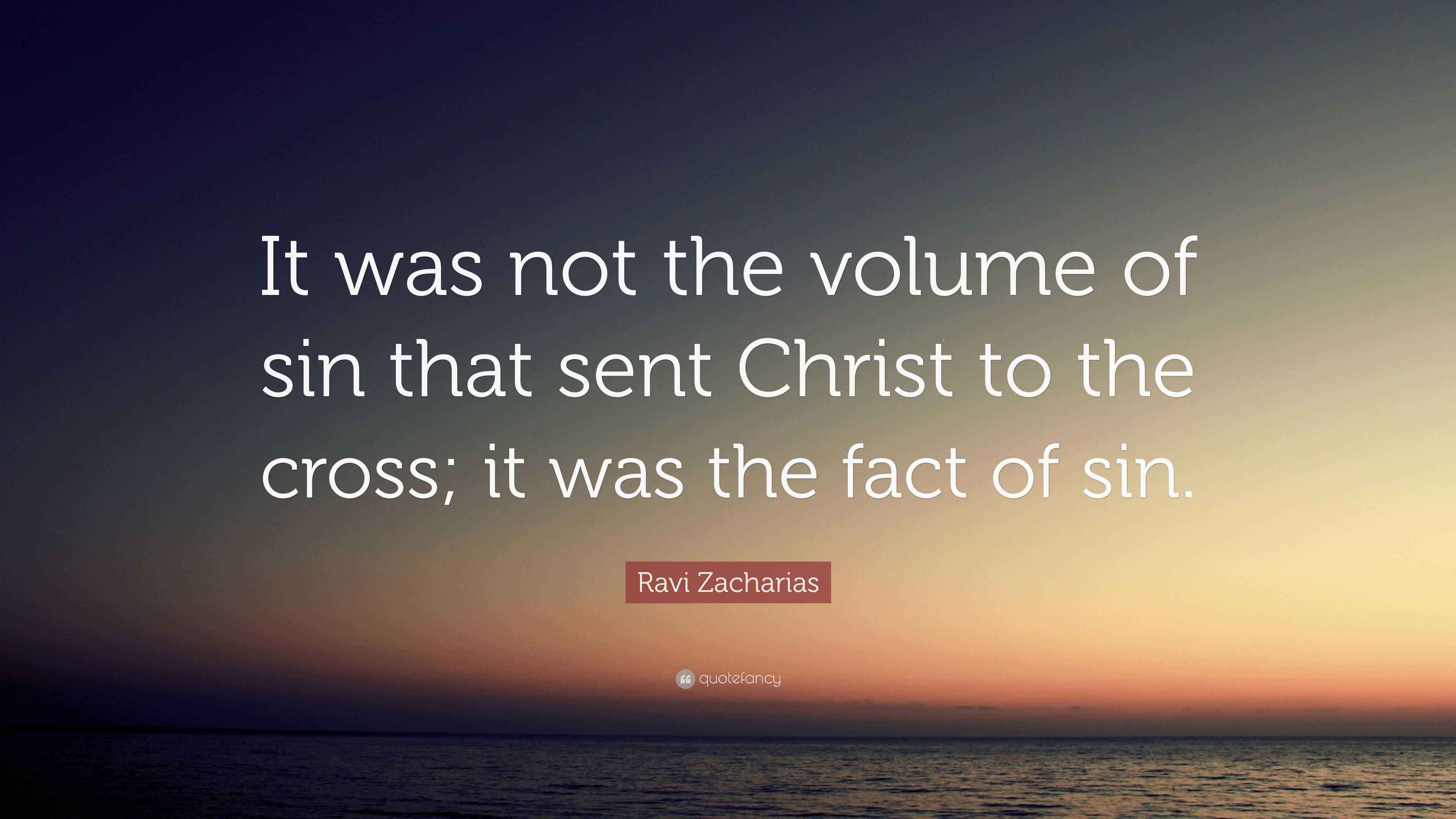 Ravi Zacharias Quote: “It was not the volume of sin that sent Christ to ...