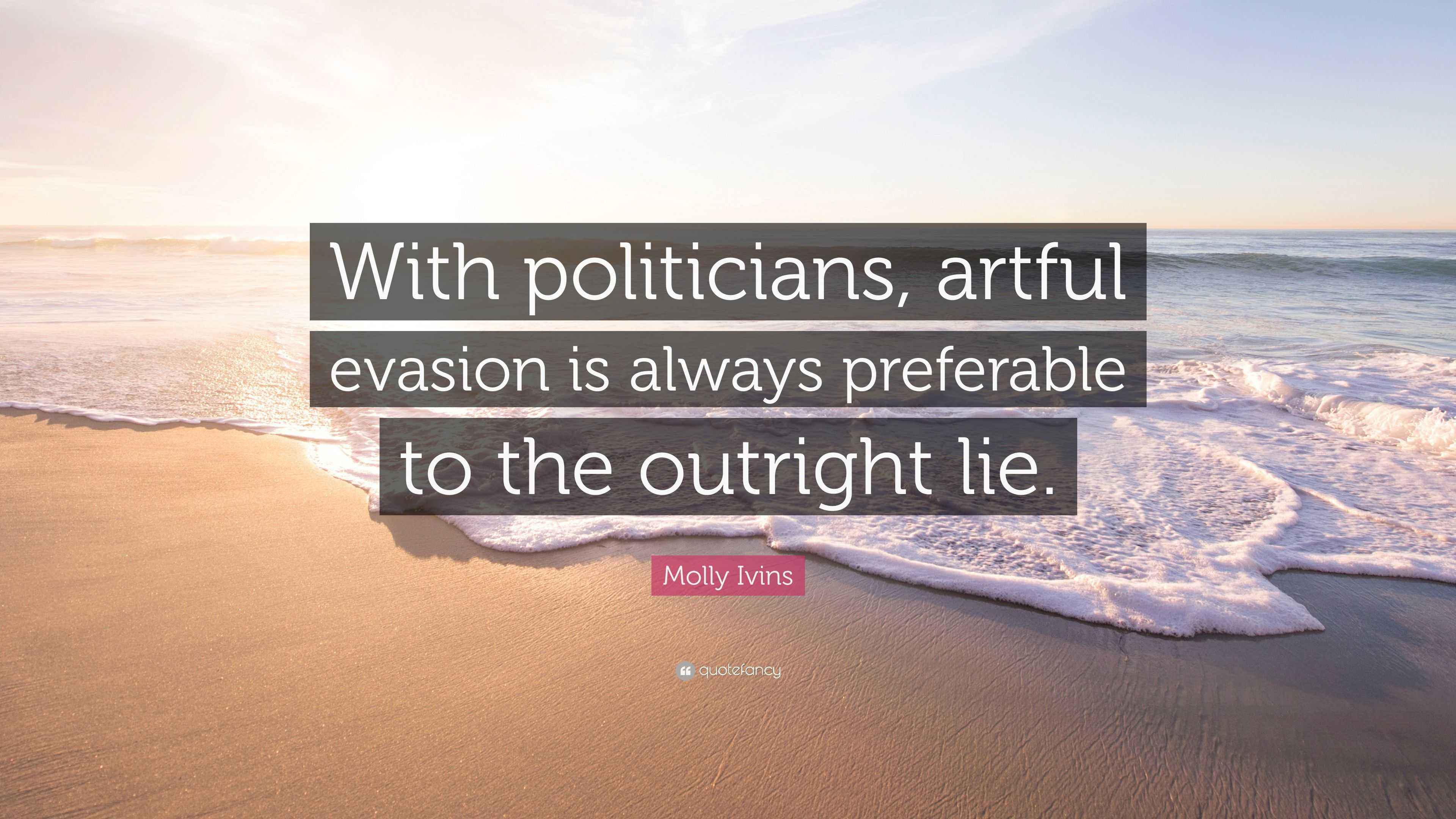 Molly Ivins Quote: “With politicians, artful evasion is always ...