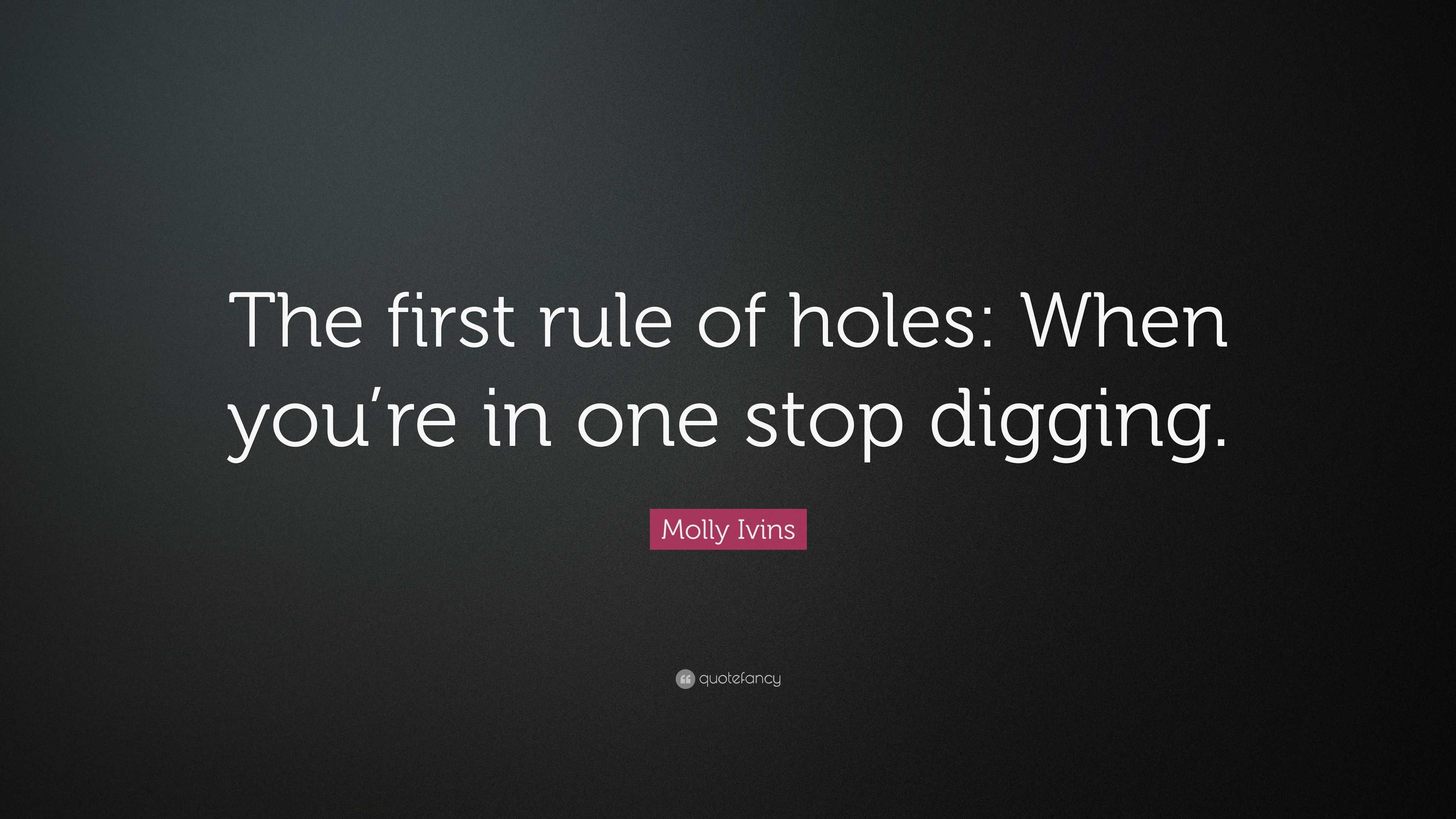 Molly Ivins Quote: “The first rule of holes: When you’re in one stop ...