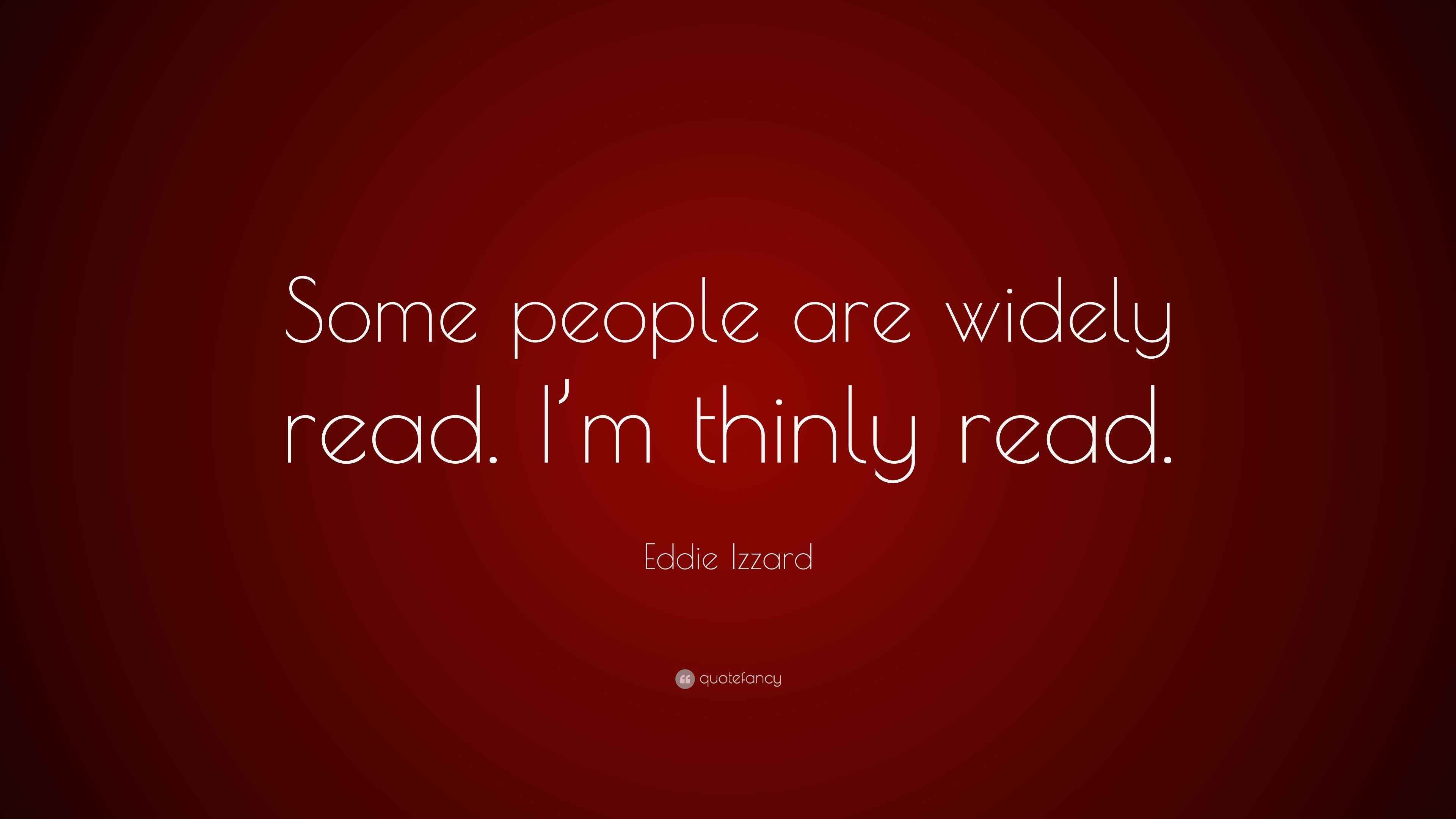 Eddie Izzard Quote: “Some people are widely read. I’m thinly read.”