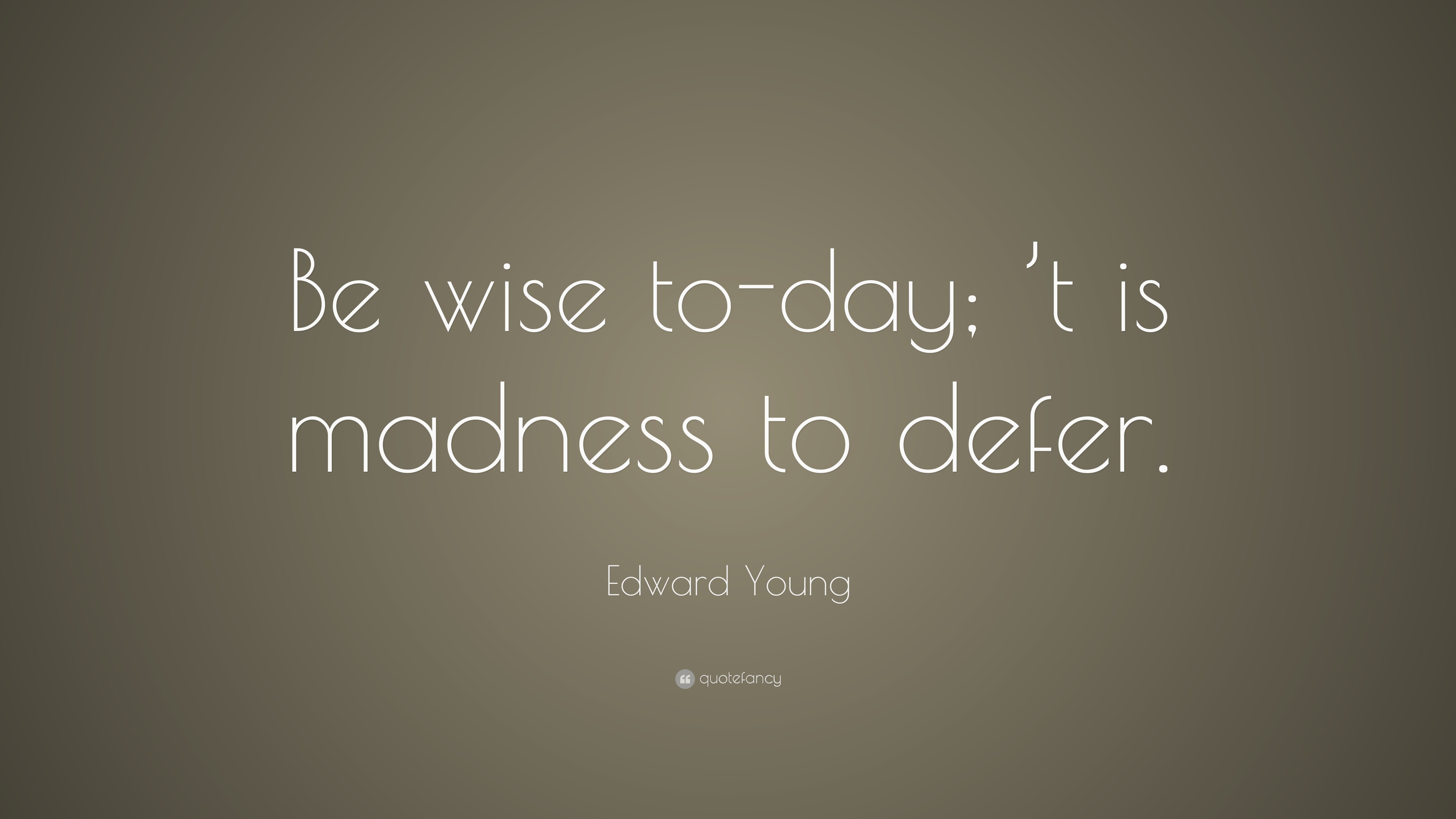 Edward Young Quote: “Be wise to-day; ’t is madness to defer.”