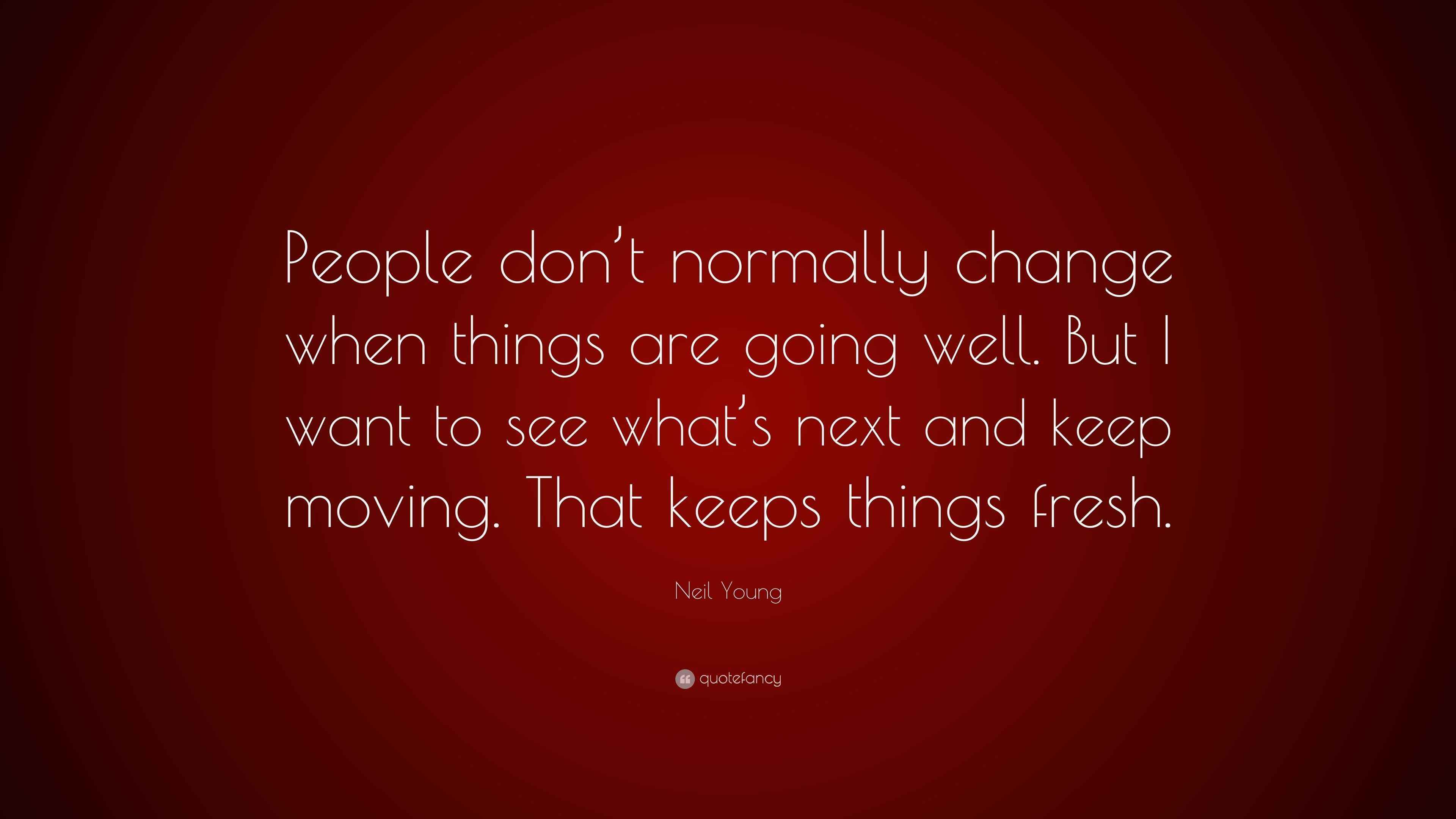 Neil Young Quote: “People don’t normally change when things are going ...