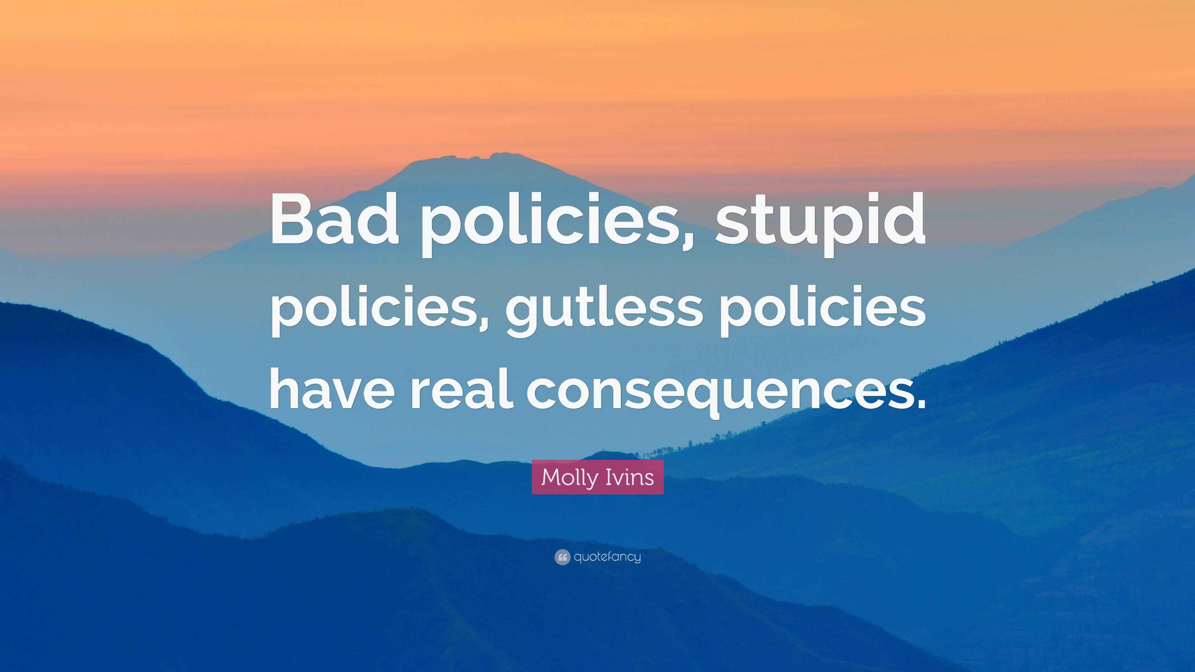 Molly Ivins Quote: “Bad policies, stupid policies, gutless policies ...