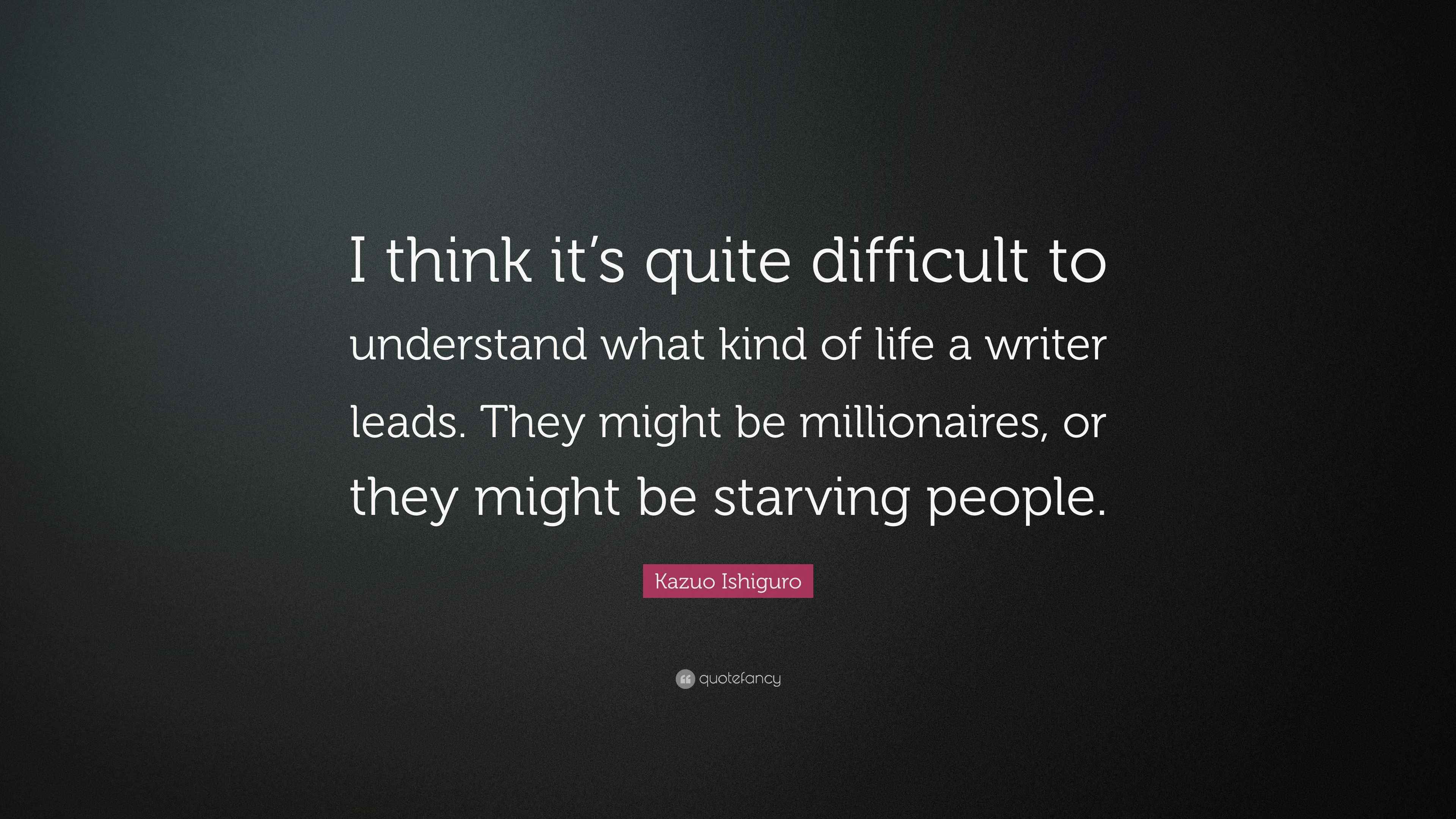 Kazuo Ishiguro Quote: “I think it’s quite difficult to understand what ...