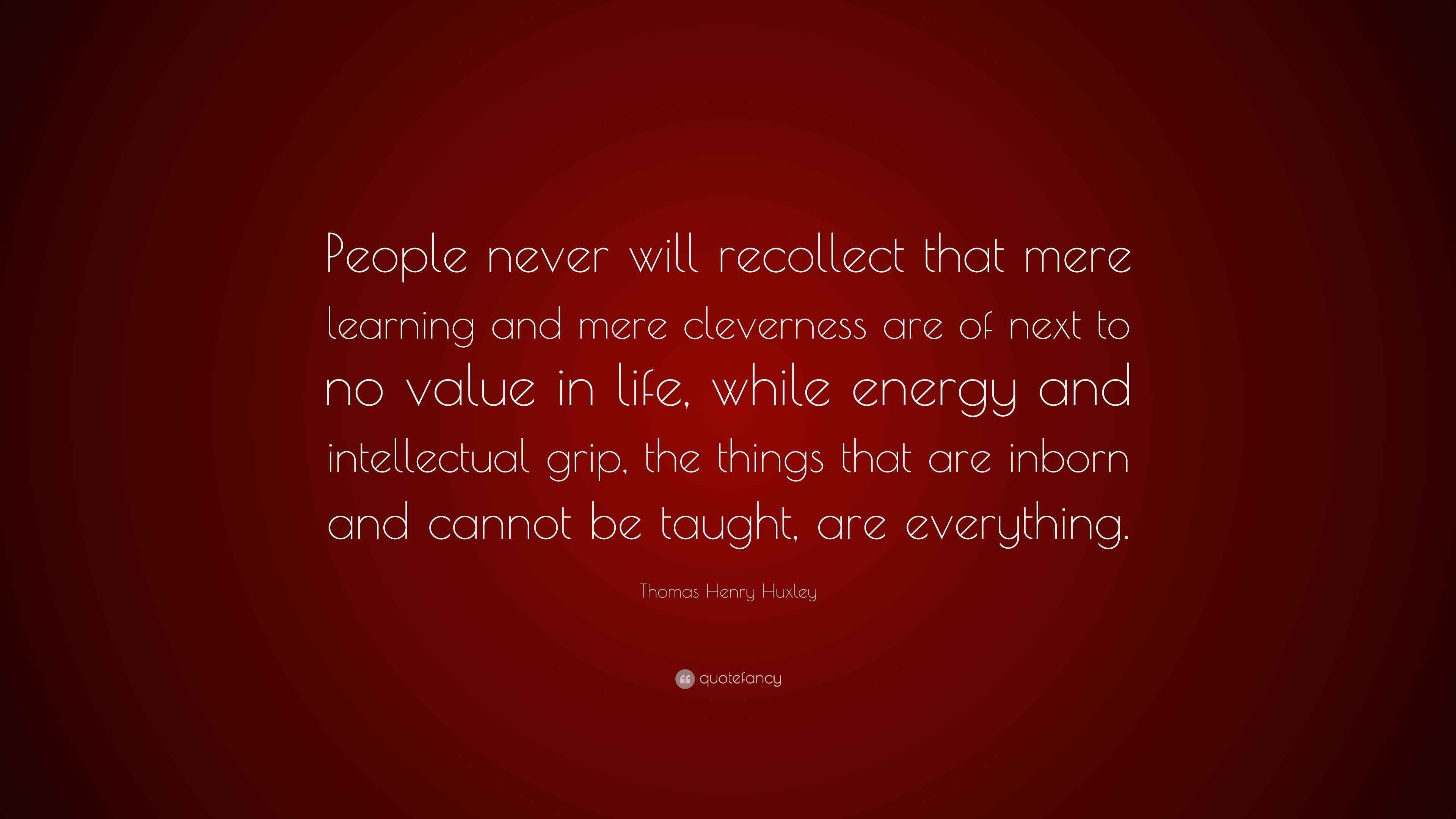 Thomas Henry Huxley Quote: “People never will recollect that mere ...