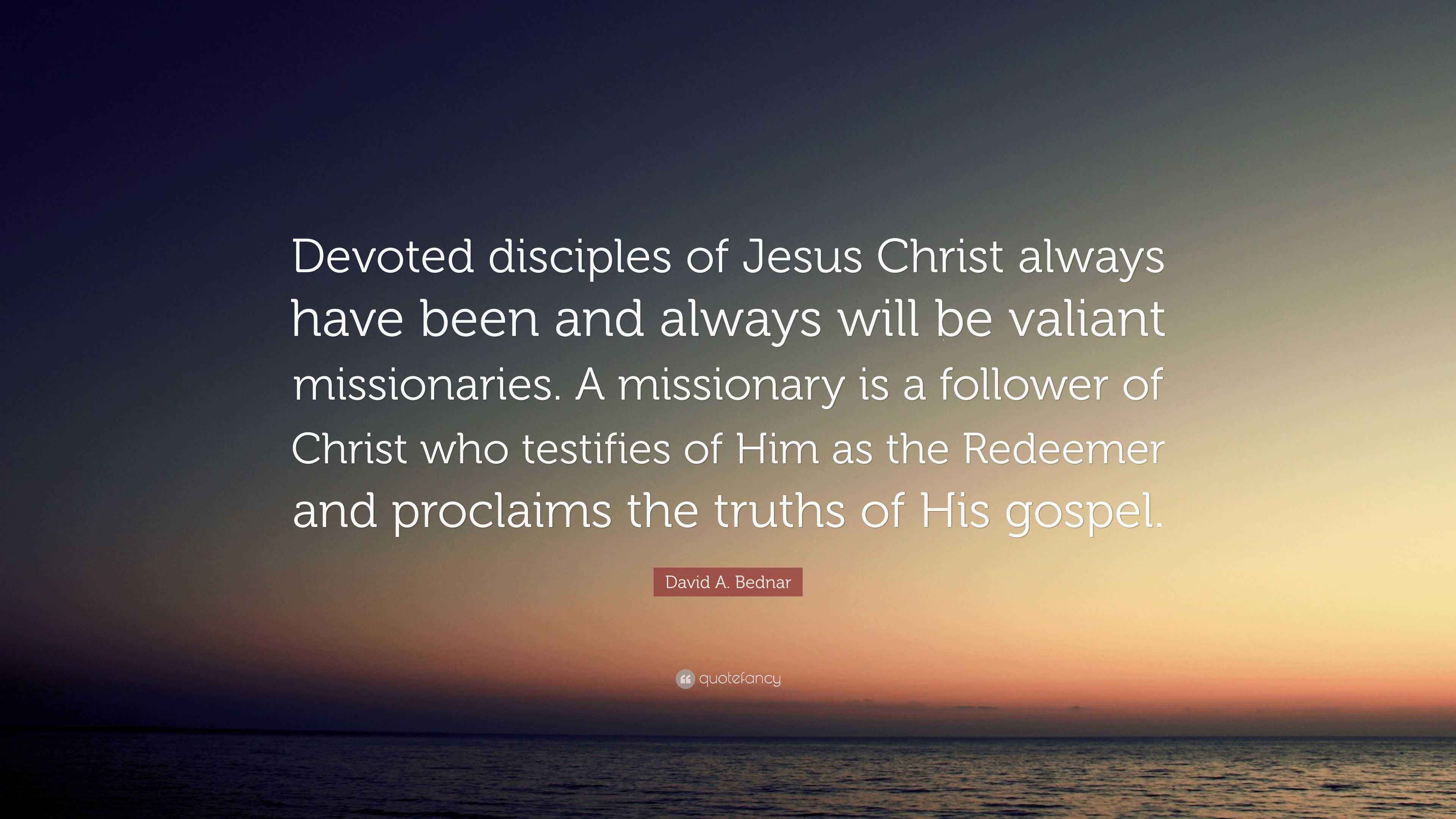 David A. Bednar Quote: “Devoted disciples of Jesus Christ always have ...