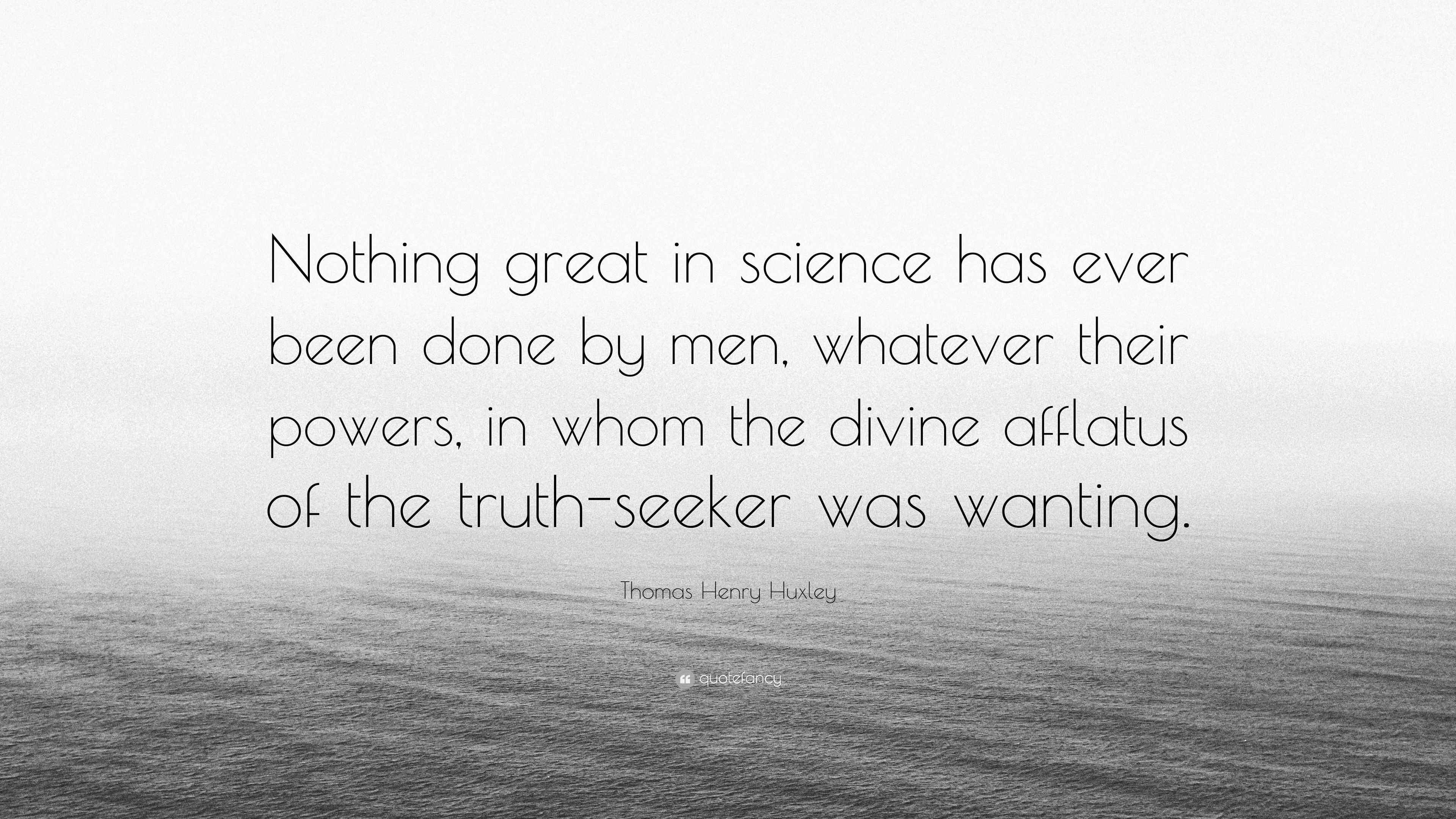 Thomas Henry Huxley Quote: “Nothing great in science has ever been done ...