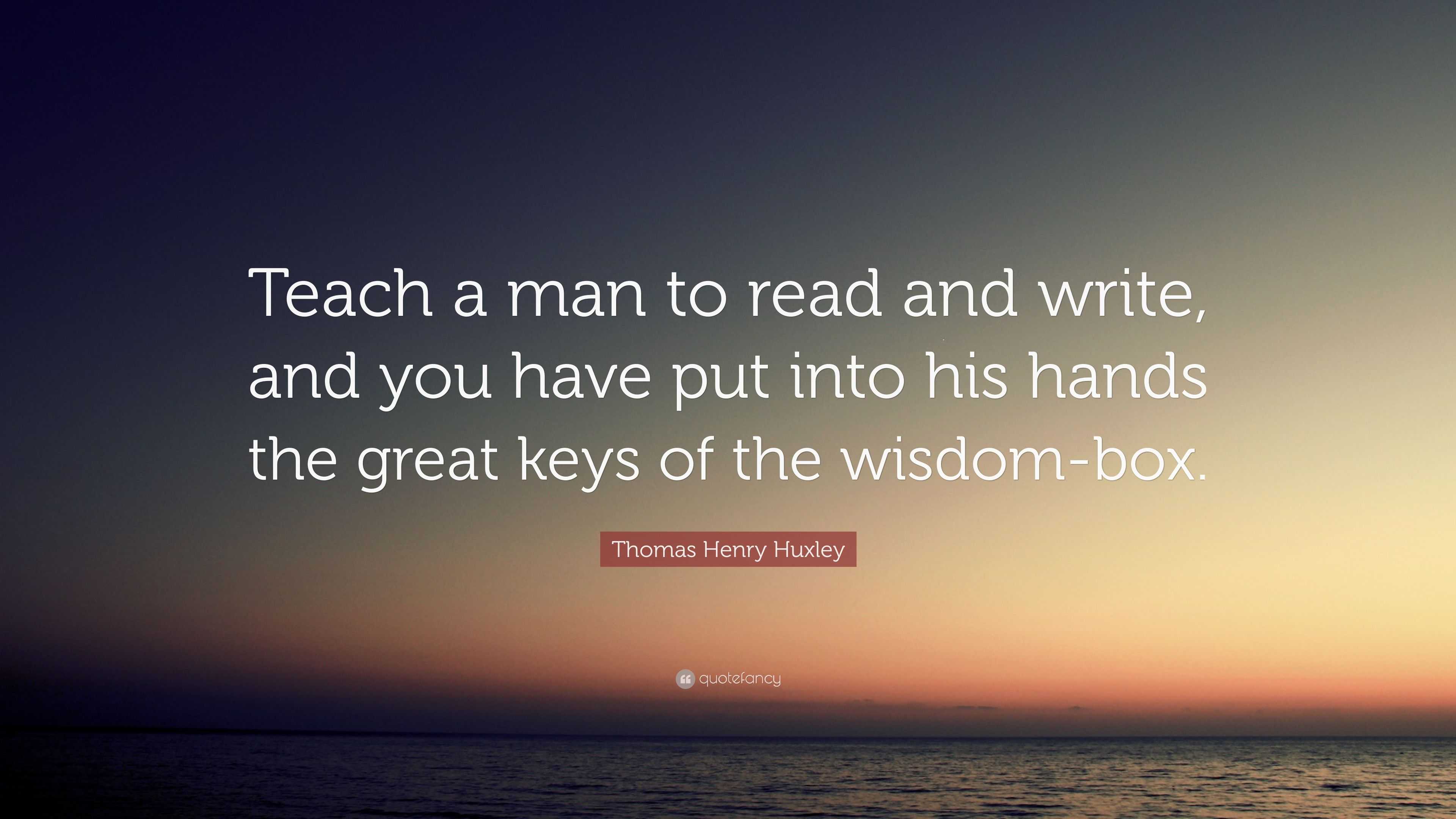 Thomas Henry Huxley Quote: “Teach a man to read and write, and you have ...
