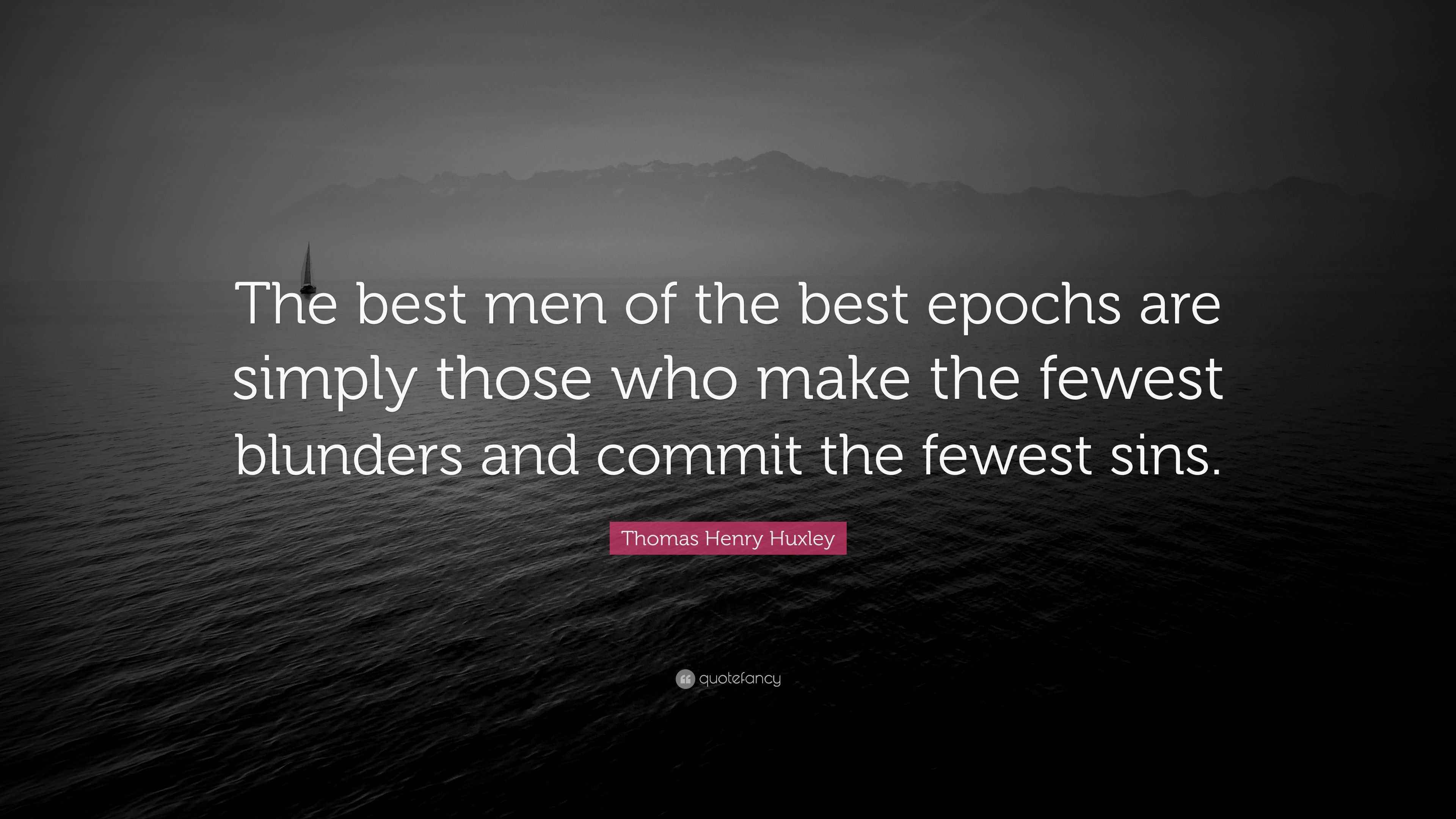 Thomas Henry Huxley Quote: “The best men of the best epochs are simply ...