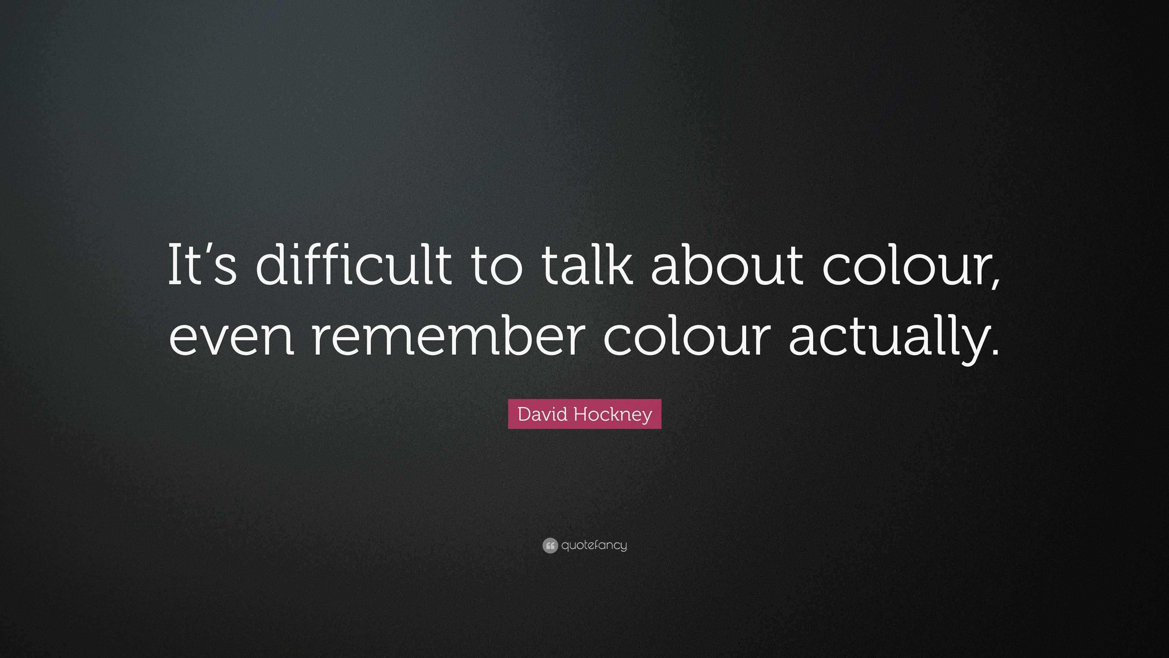David Hockney Quote: “It’s difficult to talk about colour, even ...