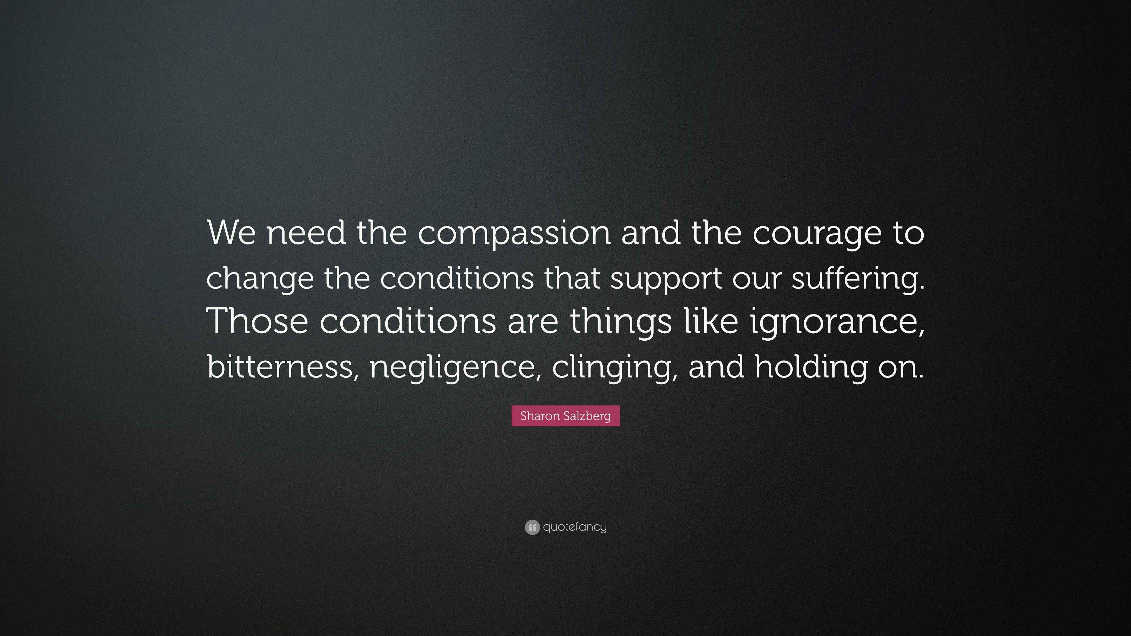 Sharon Salzberg Quote: “We need the compassion and the courage to ...