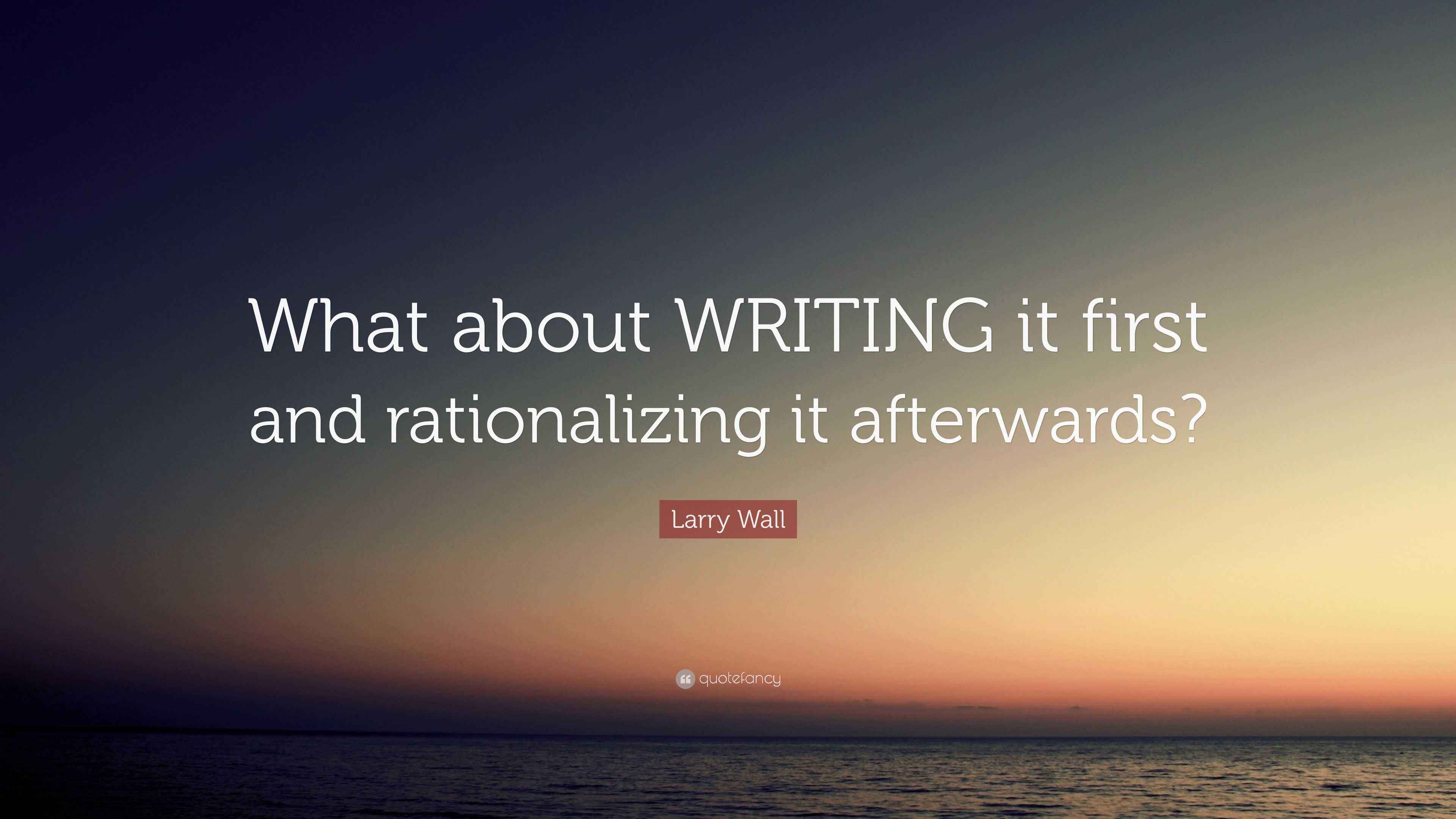 Larry Wall Quote: “What about WRITING it first and rationalizing it ...