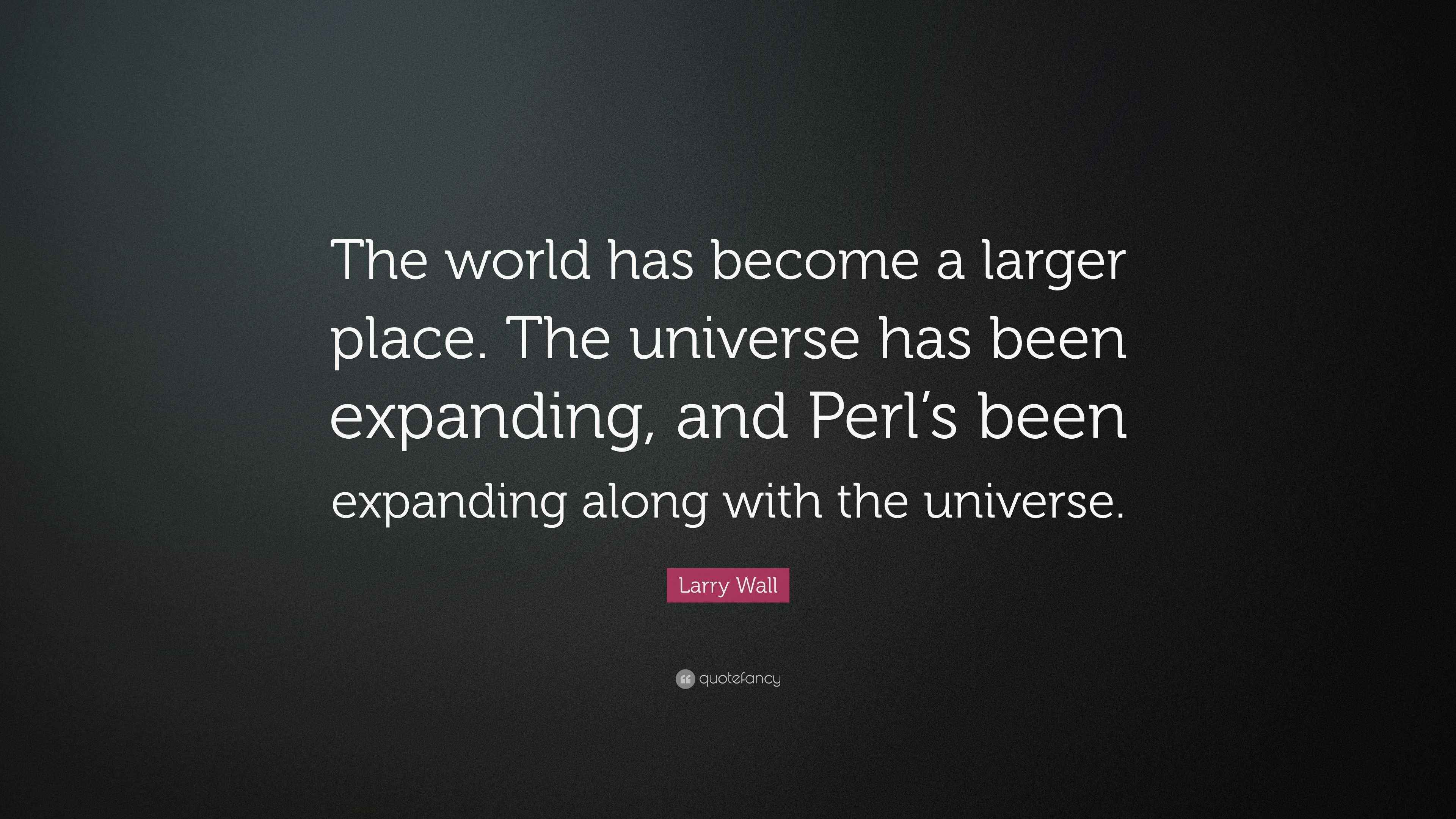 Larry Wall Quote: “The world has become a larger place. The universe ...