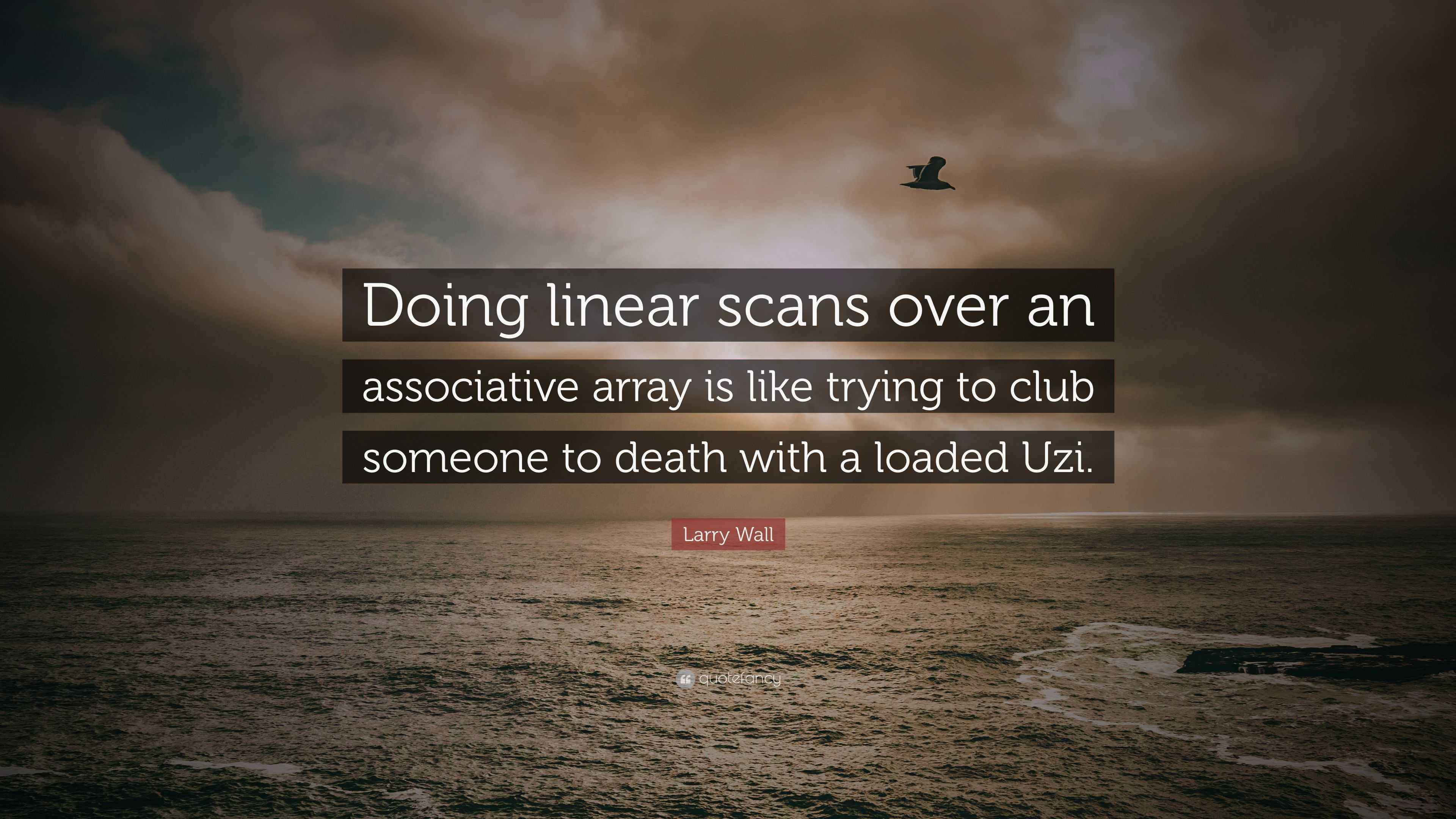 Larry Wall Quote: “Doing linear scans over an associative array is like ...