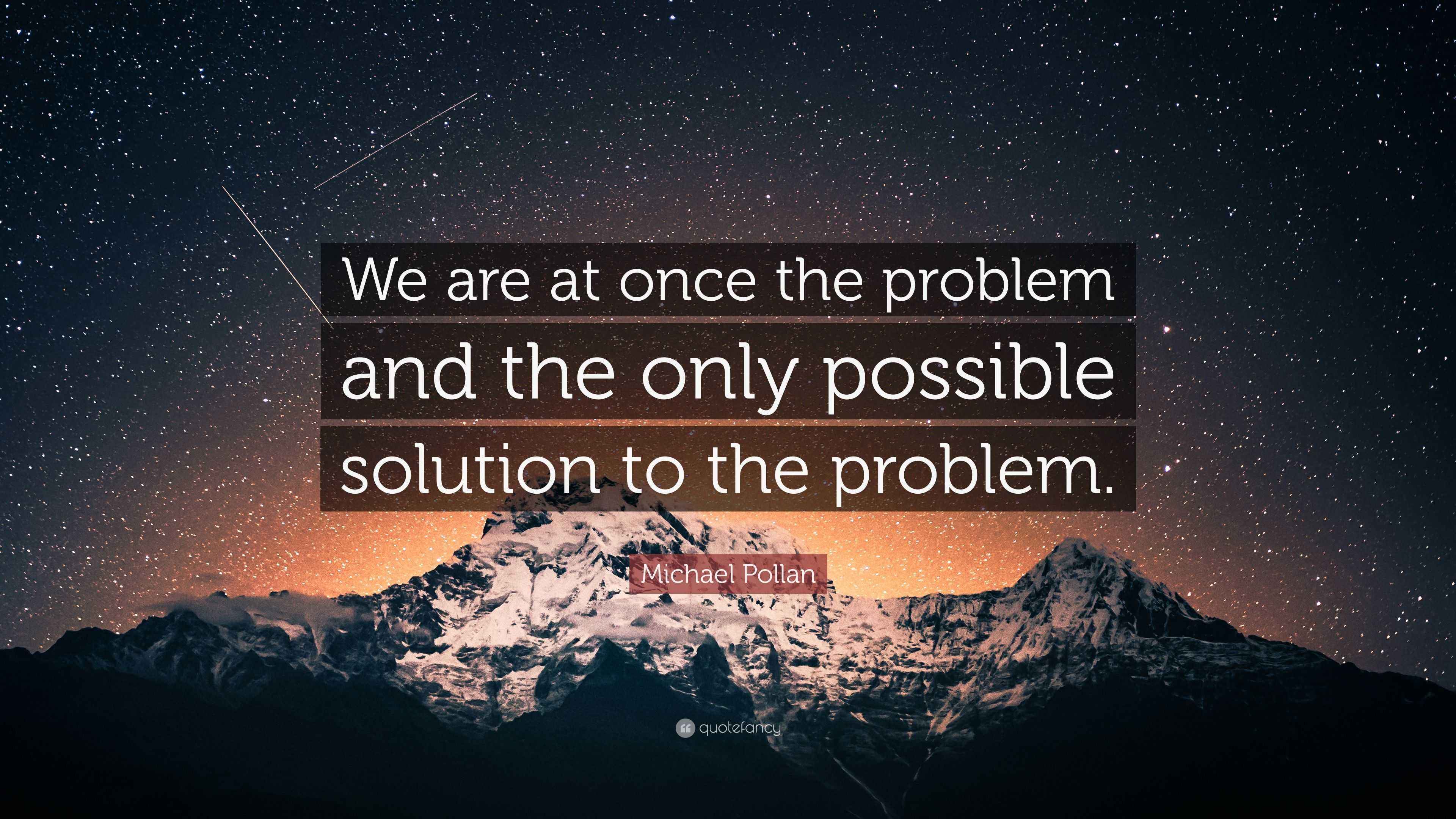 Michael Pollan Quote: “We are at once the problem and the only possible ...
