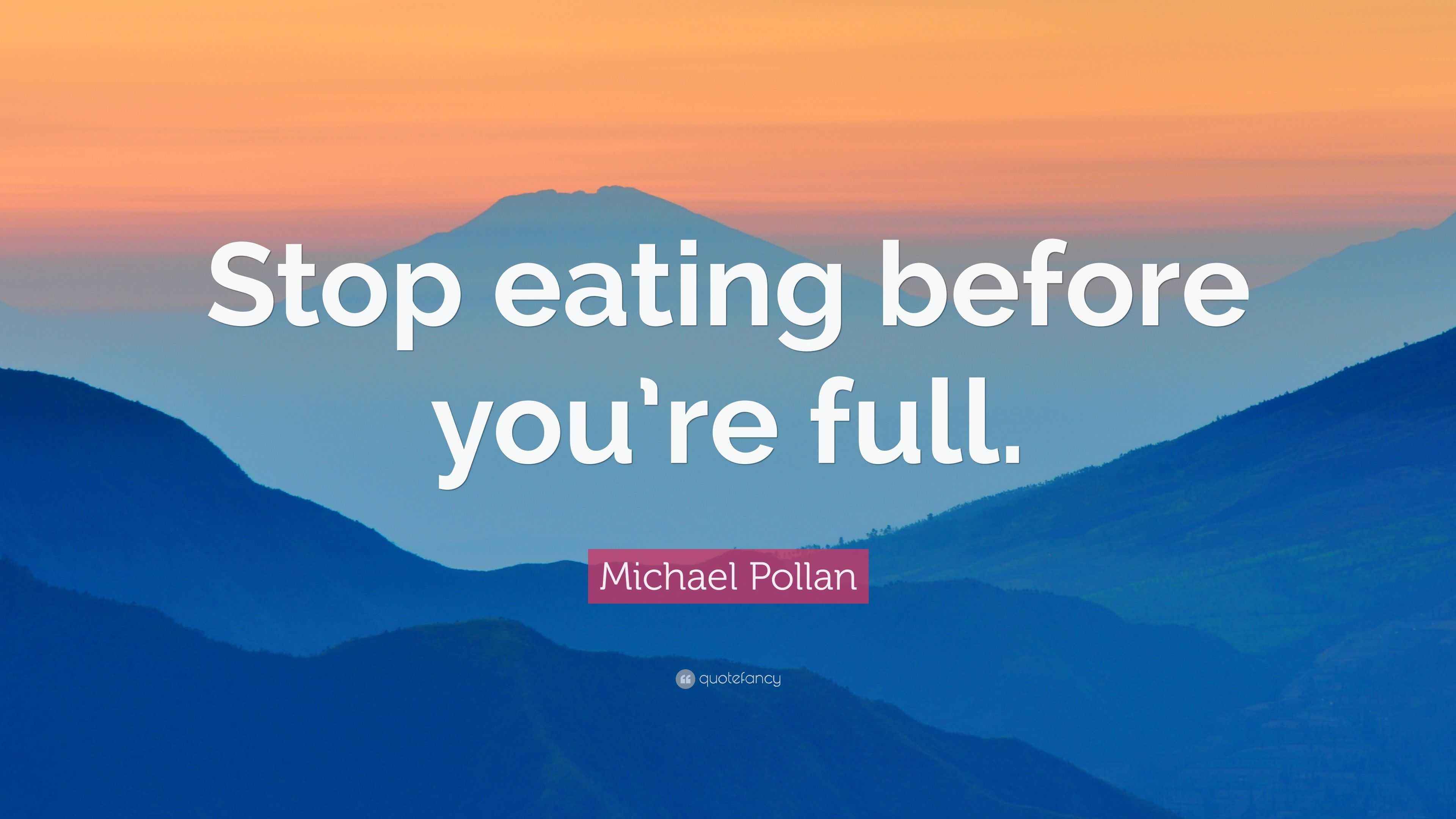 Michael Pollan Quote: “Stop eating before you’re full.”