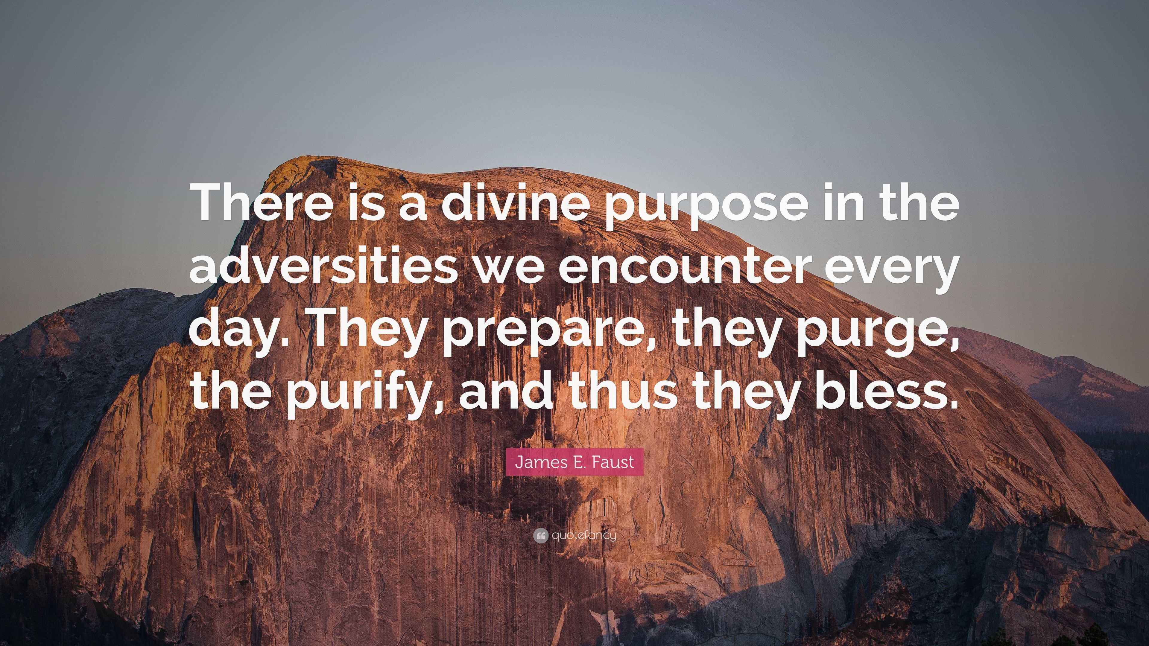 James E. Faust Quote: “There is a divine purpose in the adversities we ...