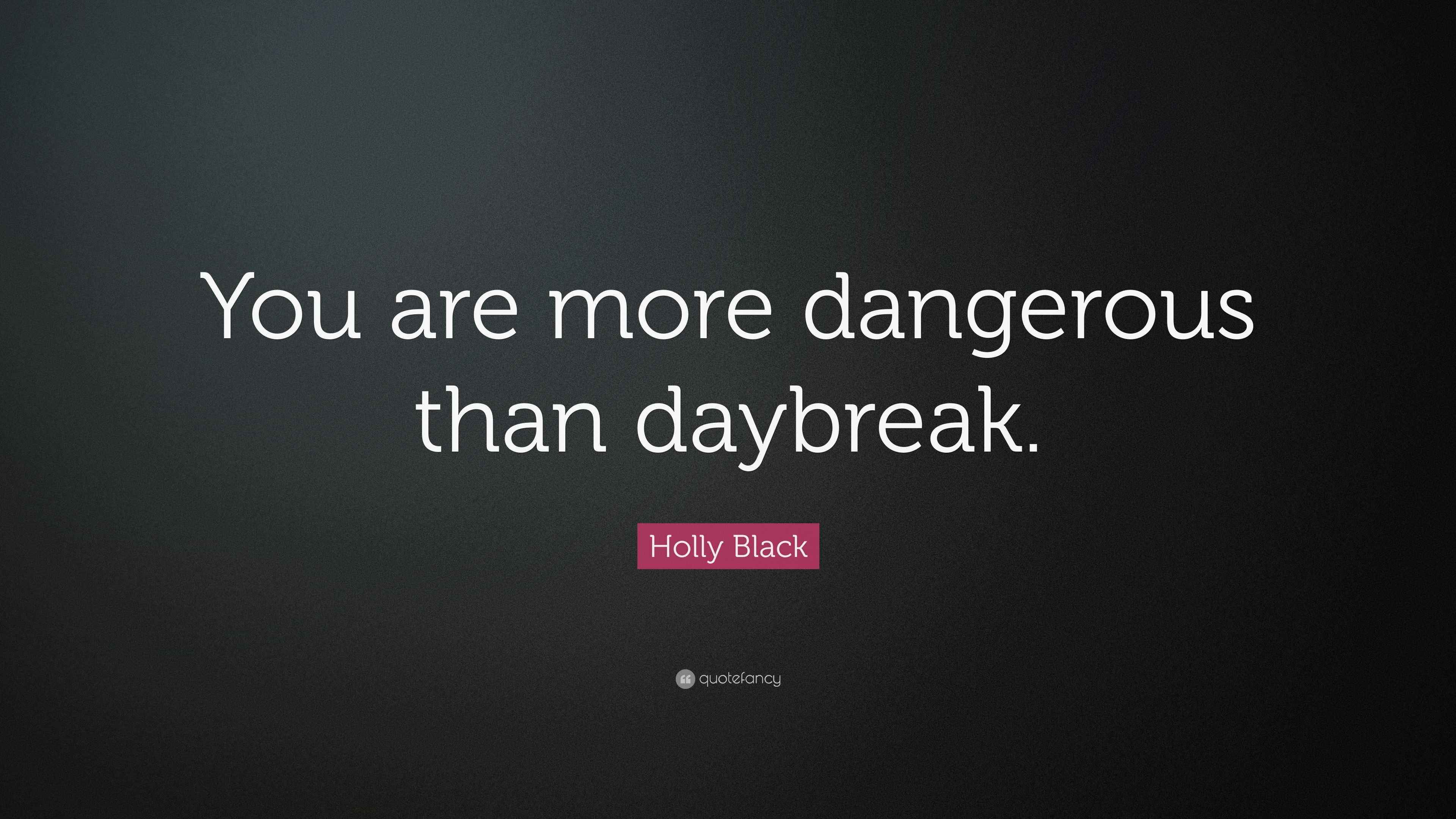 Holly Black Quote: “You are more dangerous than daybreak.”