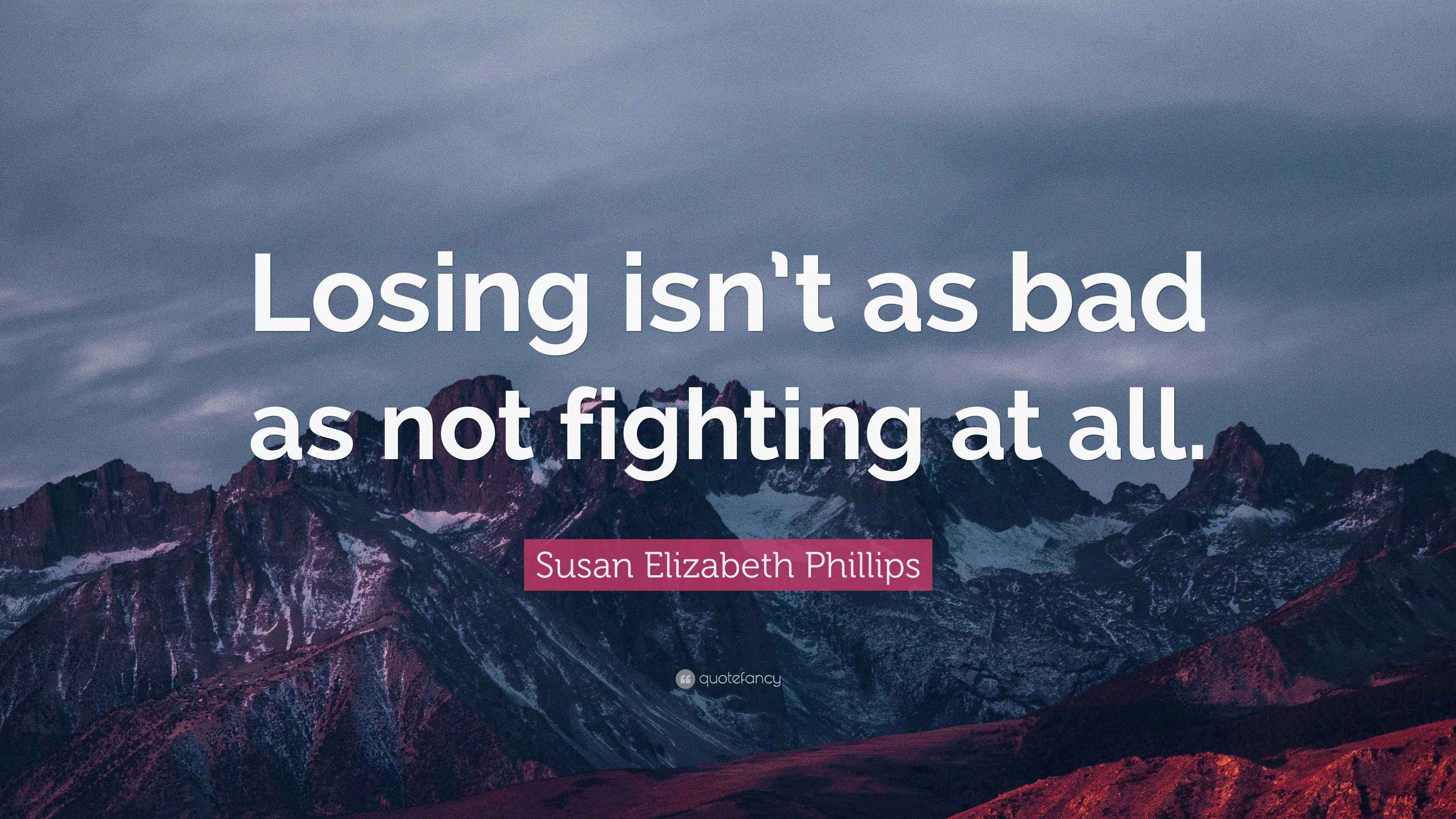 Susan Elizabeth Phillips Quote: “Losing isn’t as bad as not fighting at ...