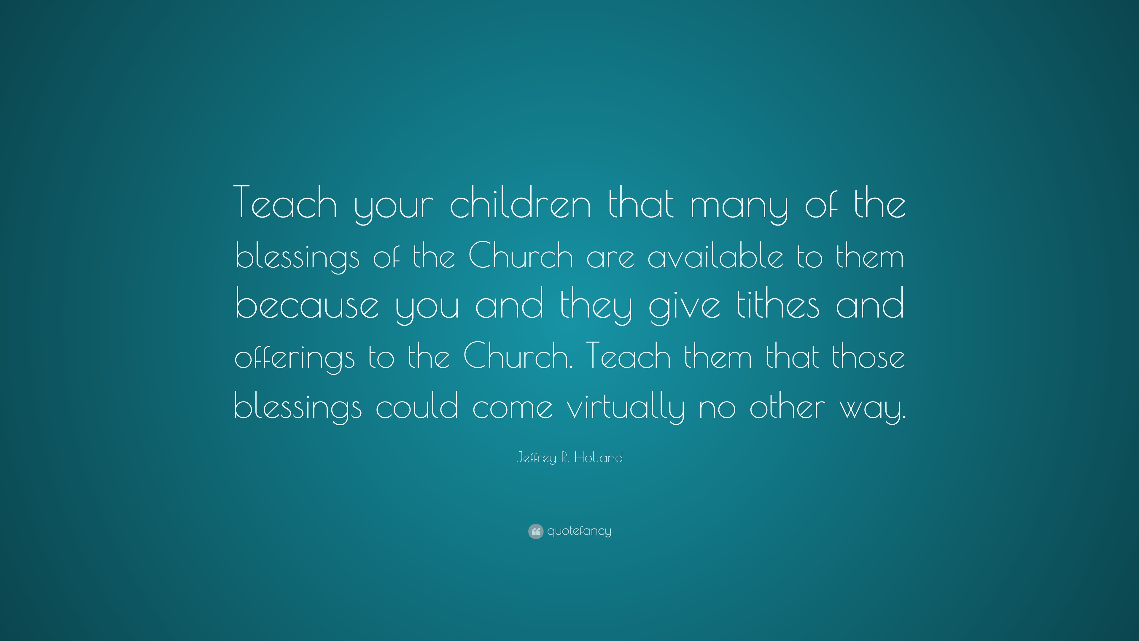 Jeffrey R. Holland Quote: “Teach your children that many of the ...